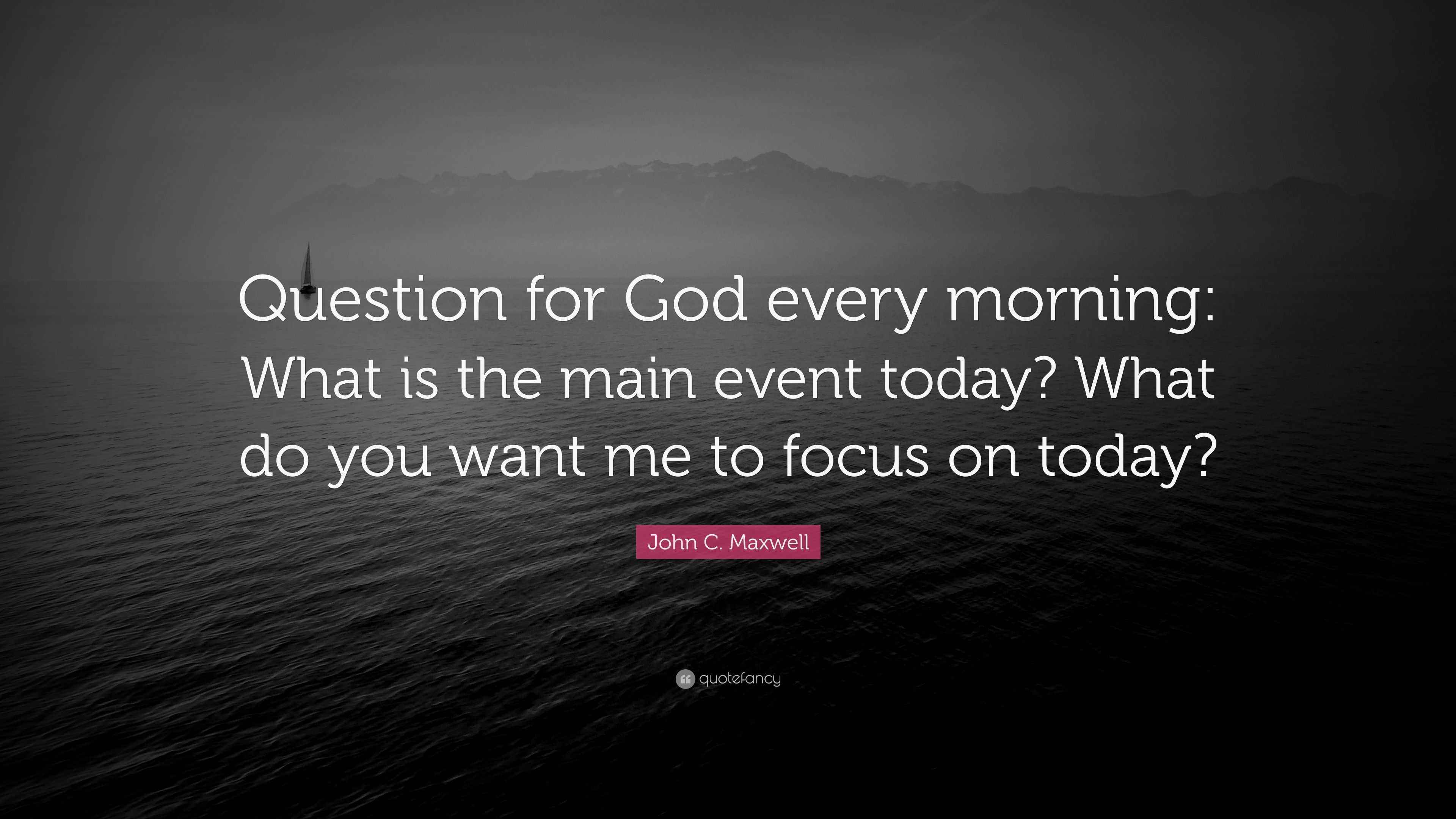 John C. Maxwell Quote: “Question for God every morning: What is the ...