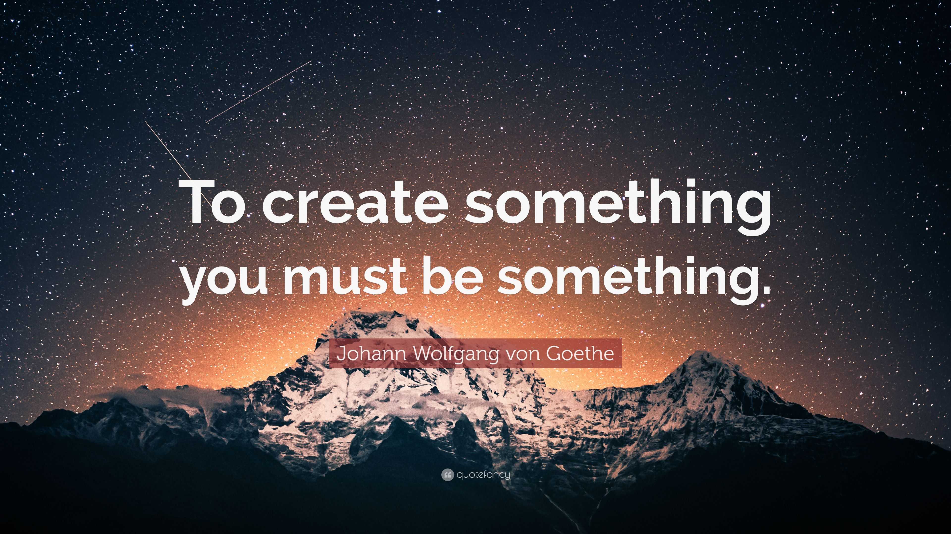 Johann Wolfgang von Goethe Quote: “To create something you must be ...