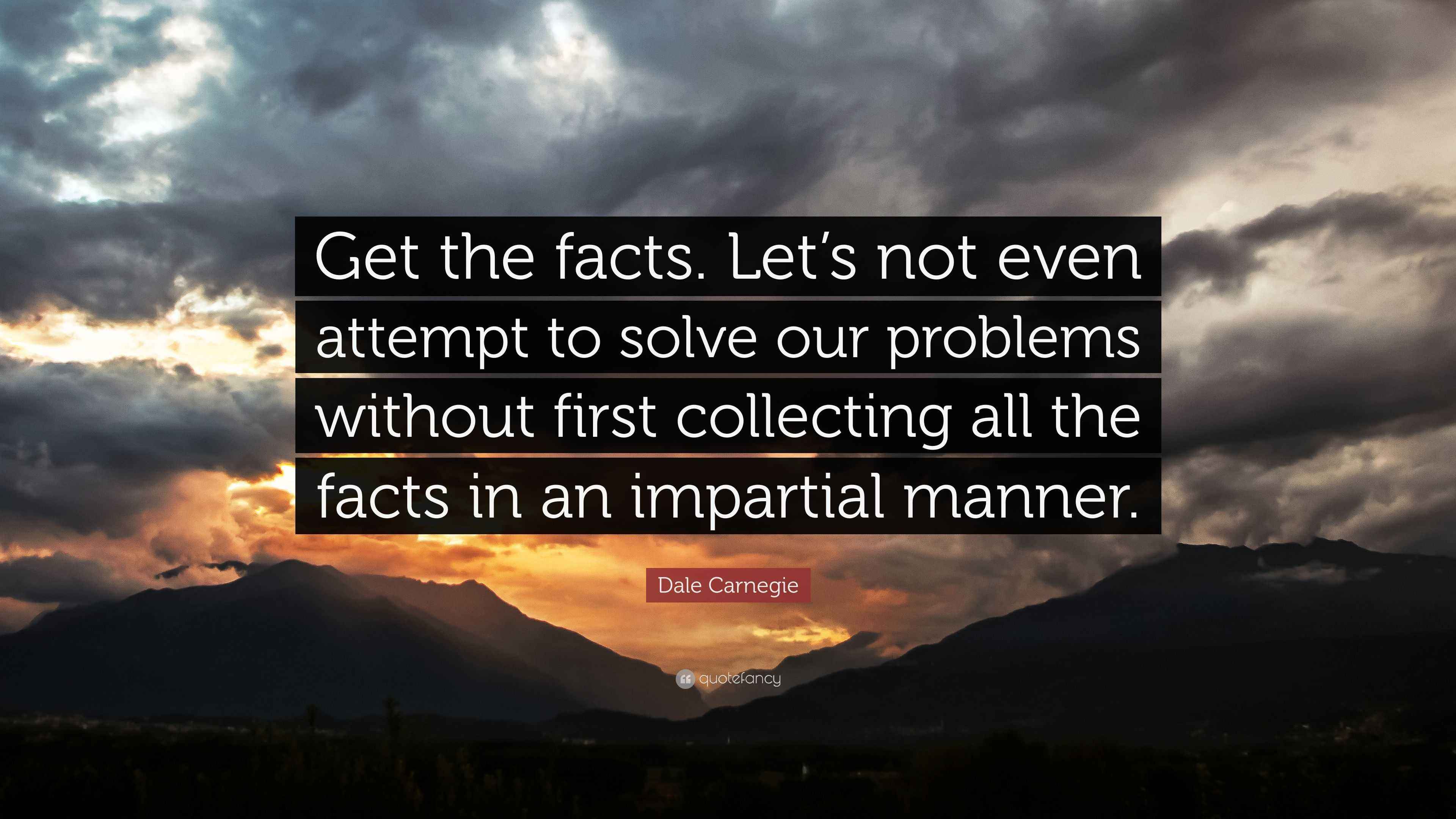 Dale Carnegie Quote: “Get the facts. Let’s not even attempt to solve ...