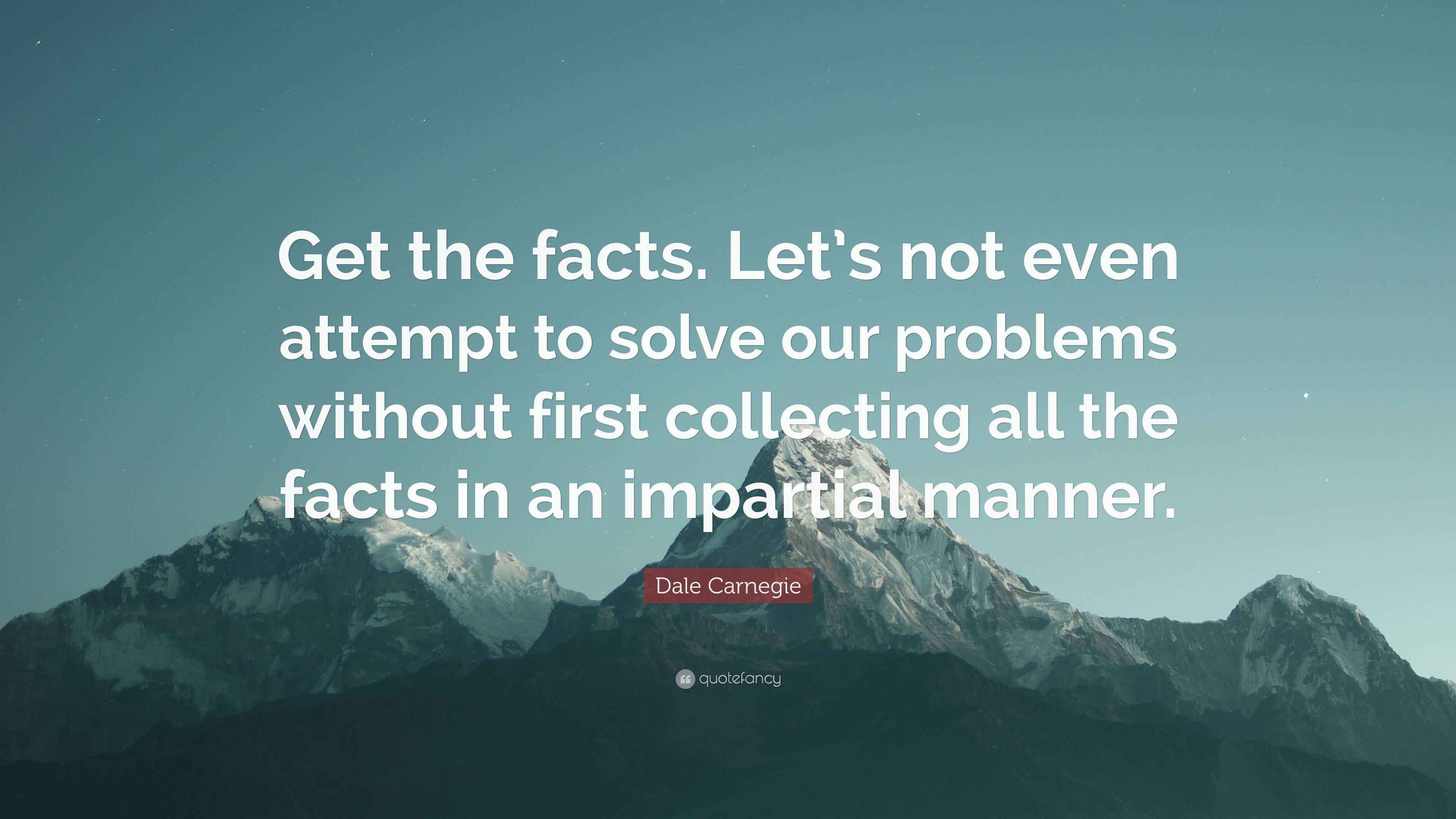 Dale Carnegie Quote: “Get the facts. Let’s not even attempt to solve ...