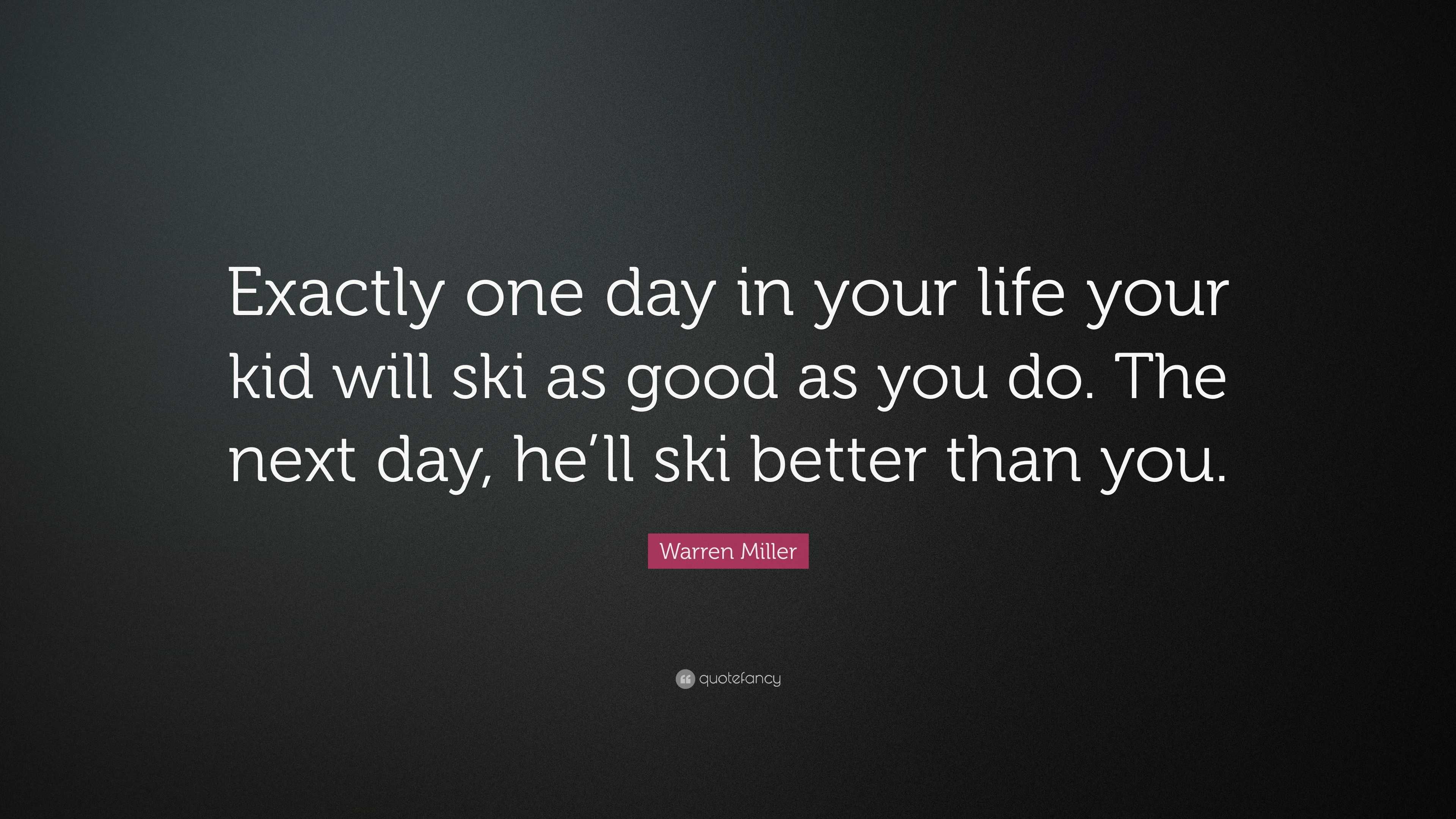 Warren Miller Quote: “Exactly one day in your life your kid will ski as ...