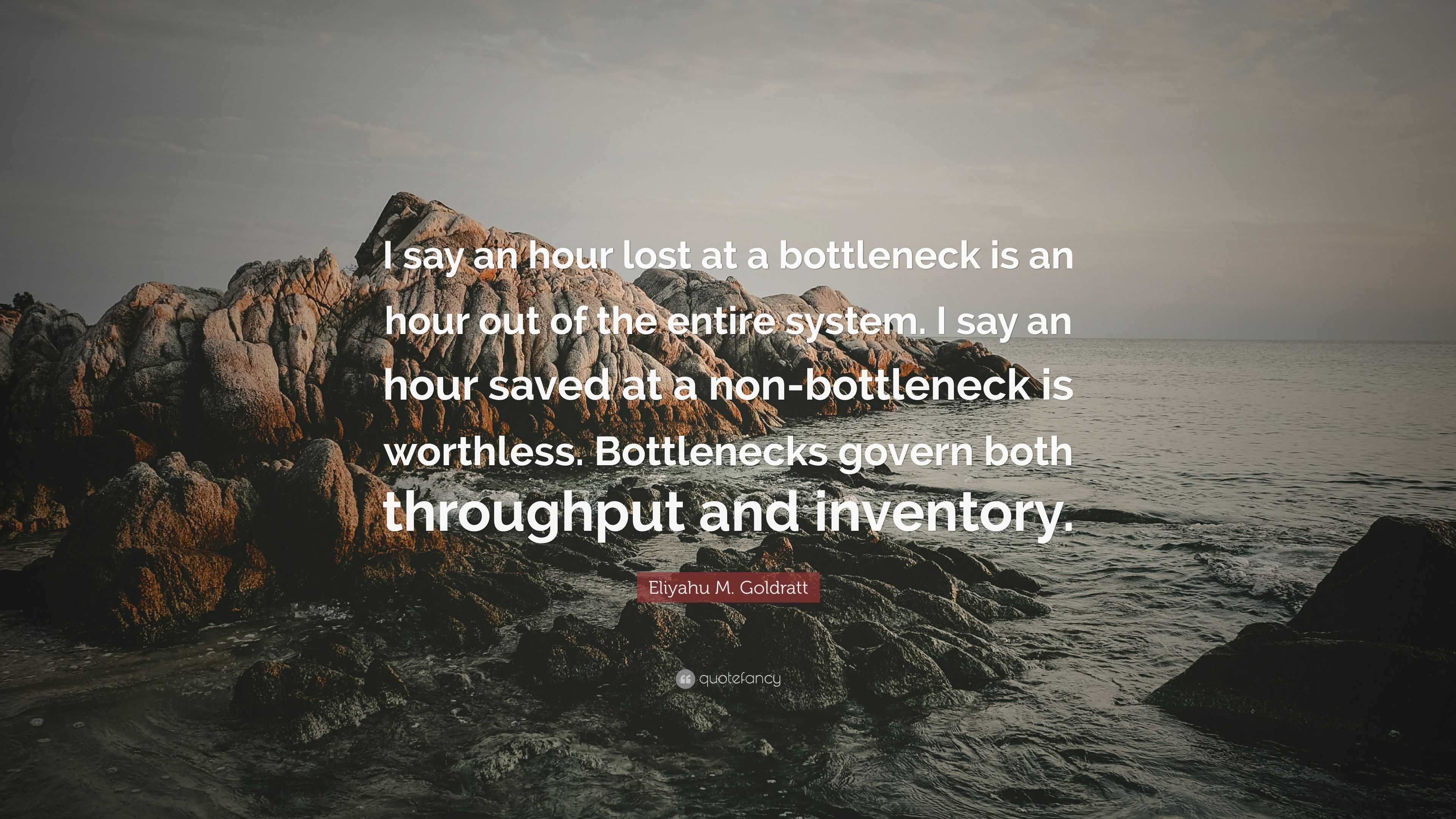 Eliyahu M. Goldratt Quote: “I say an hour lost at a bottleneck is an ...