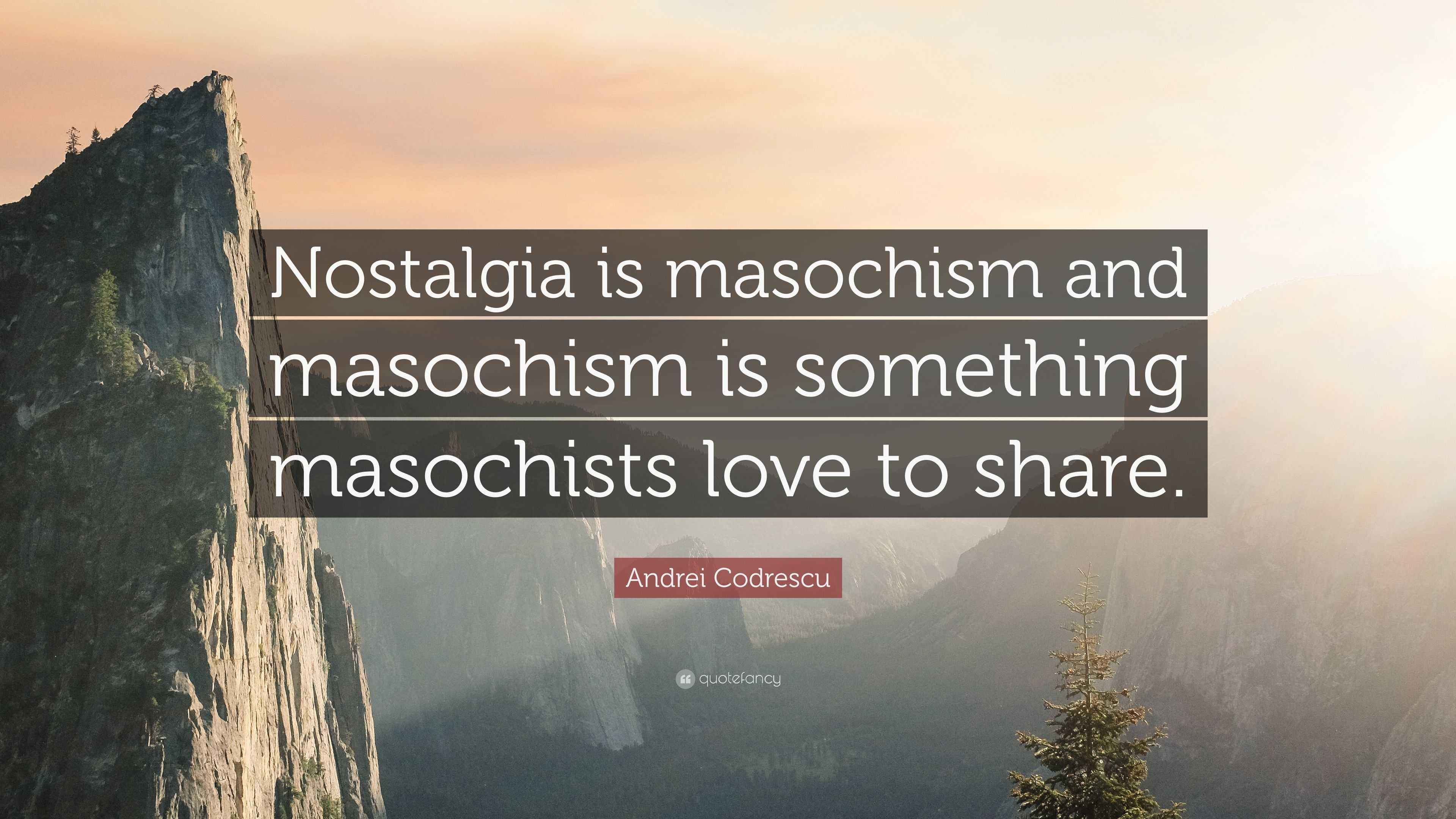 Andrei Codrescu Quote: “Nostalgia is masochism and masochism is ...