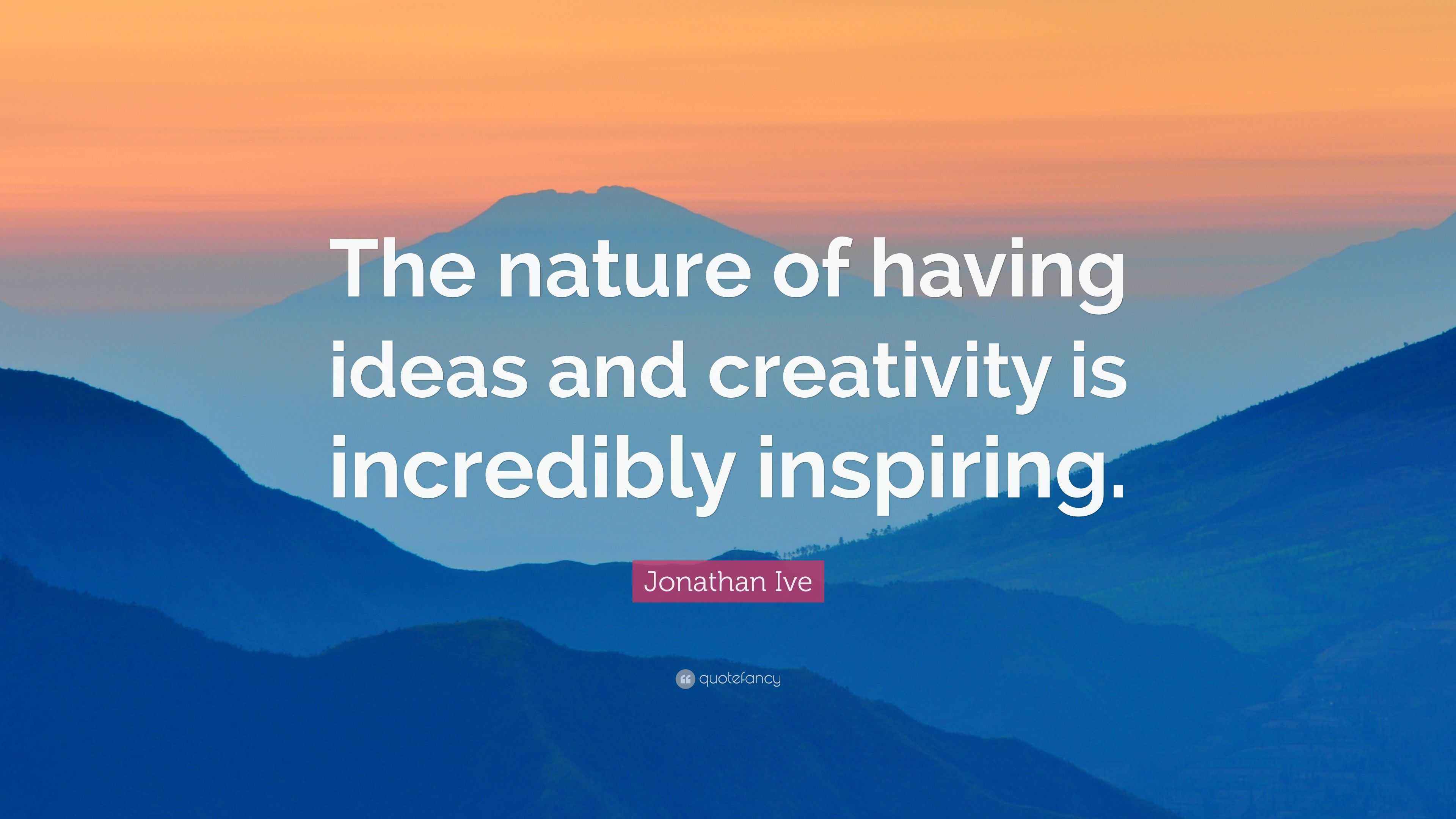Jonathan Ive Quote: “The nature of having ideas and creativity is ...