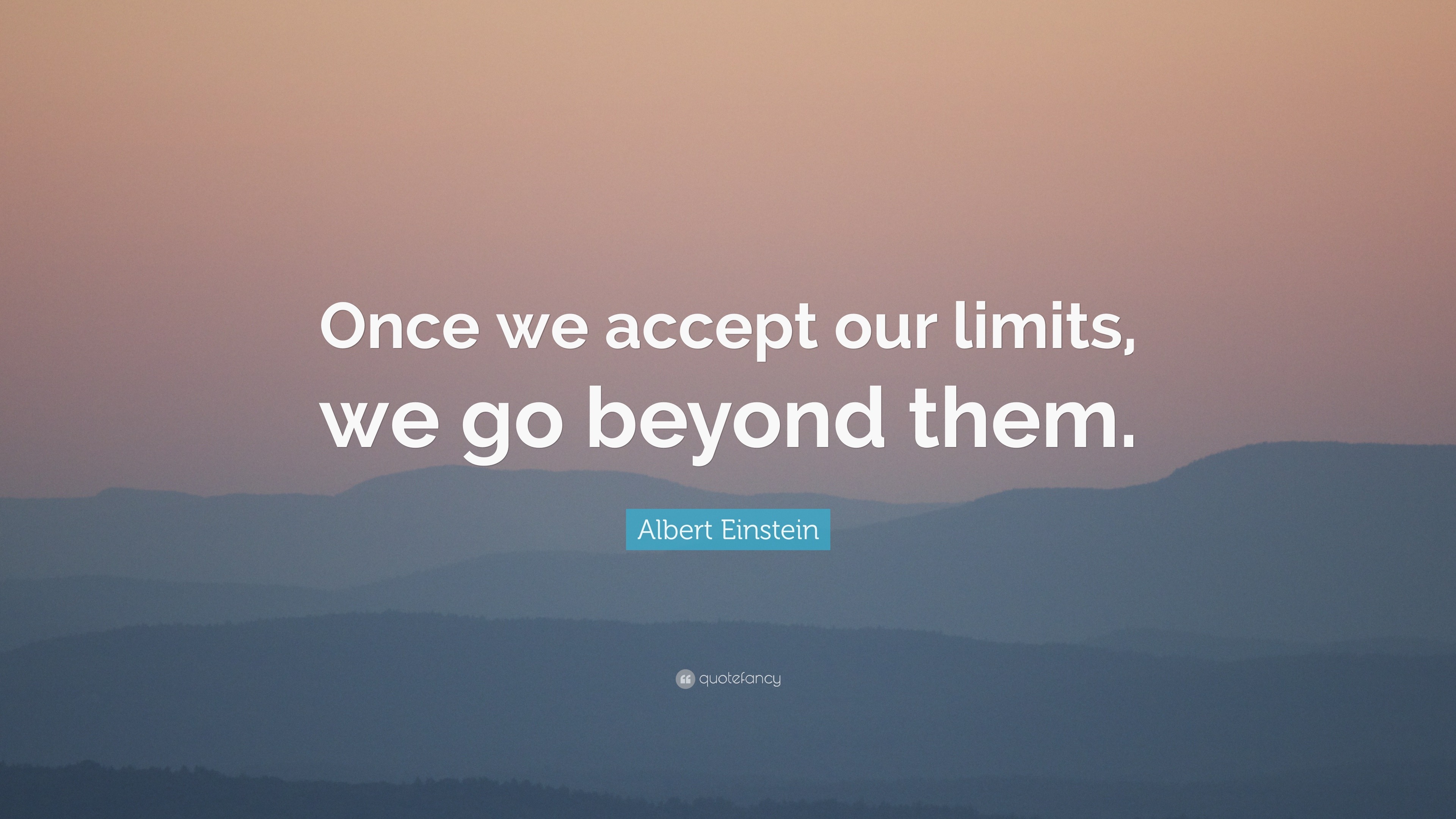 Albert Einstein Quote: “Once we accept our limits, we go beyond them.”