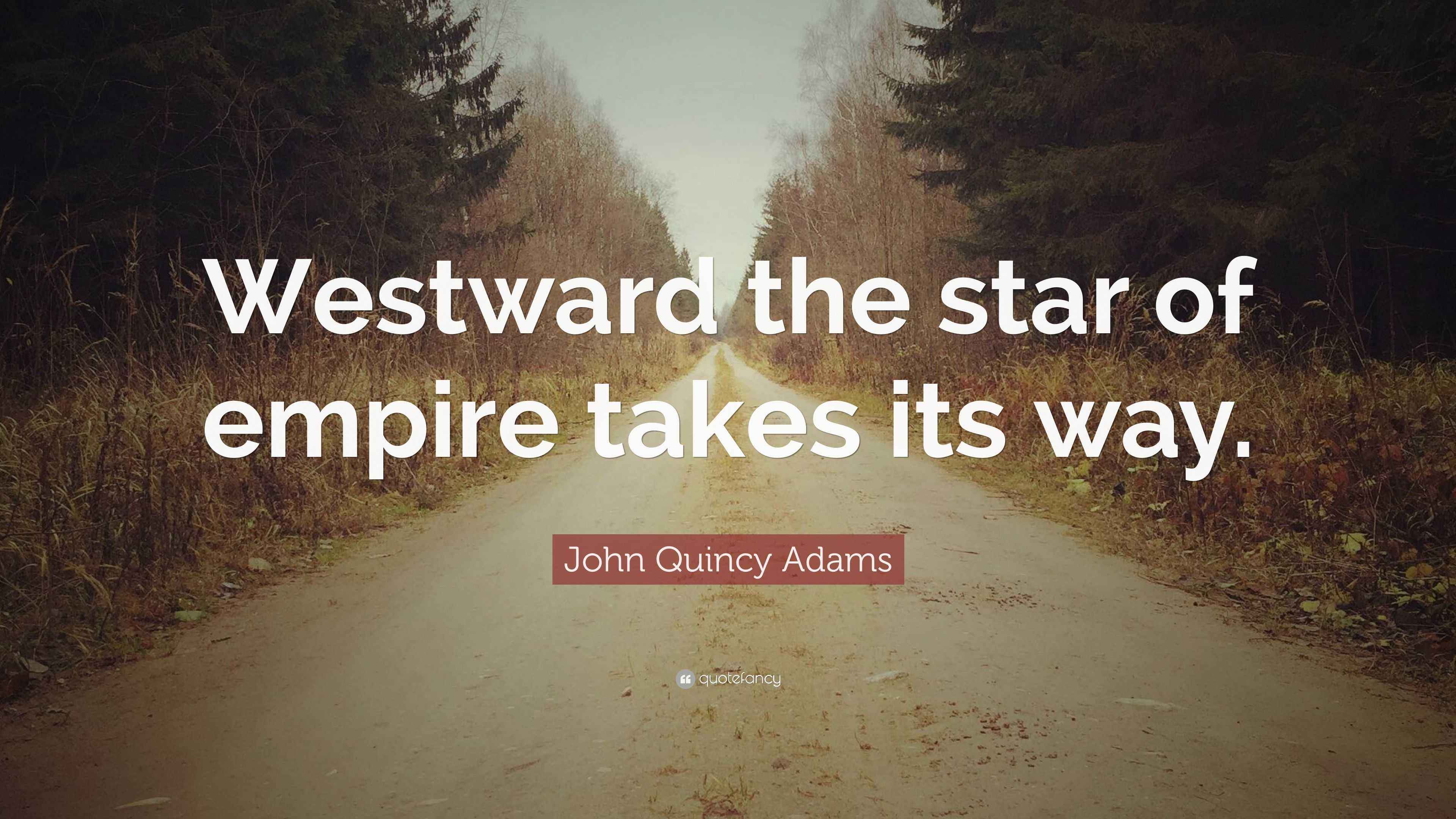 John Quincy Adams Quote: “Westward the star of empire takes its way.”