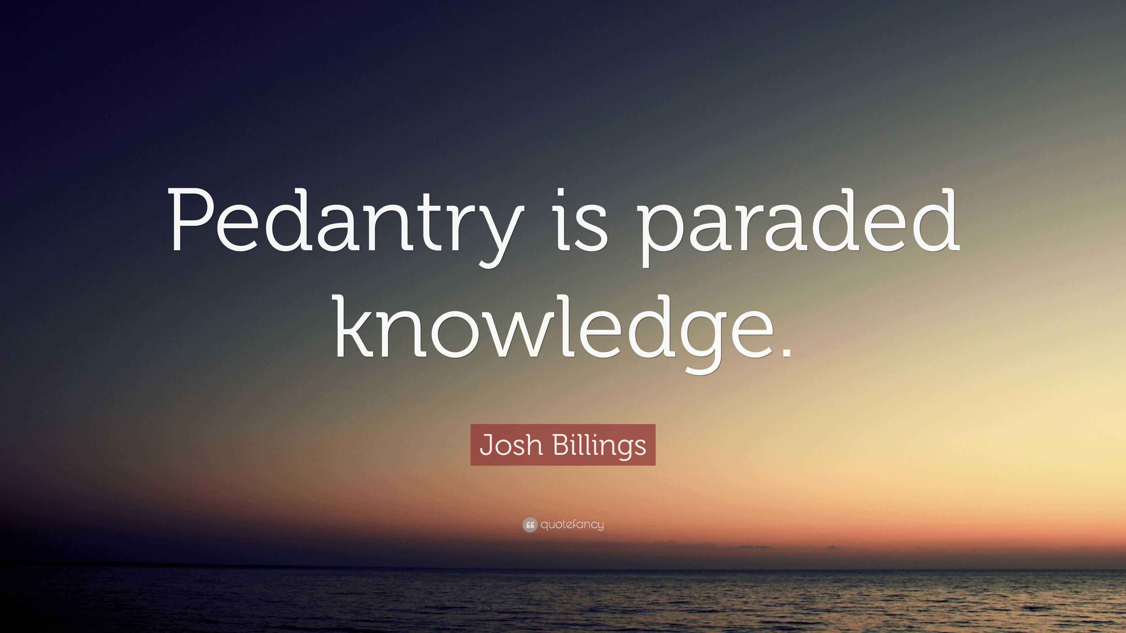 Josh Billings Quote: “Pedantry is paraded knowledge.”