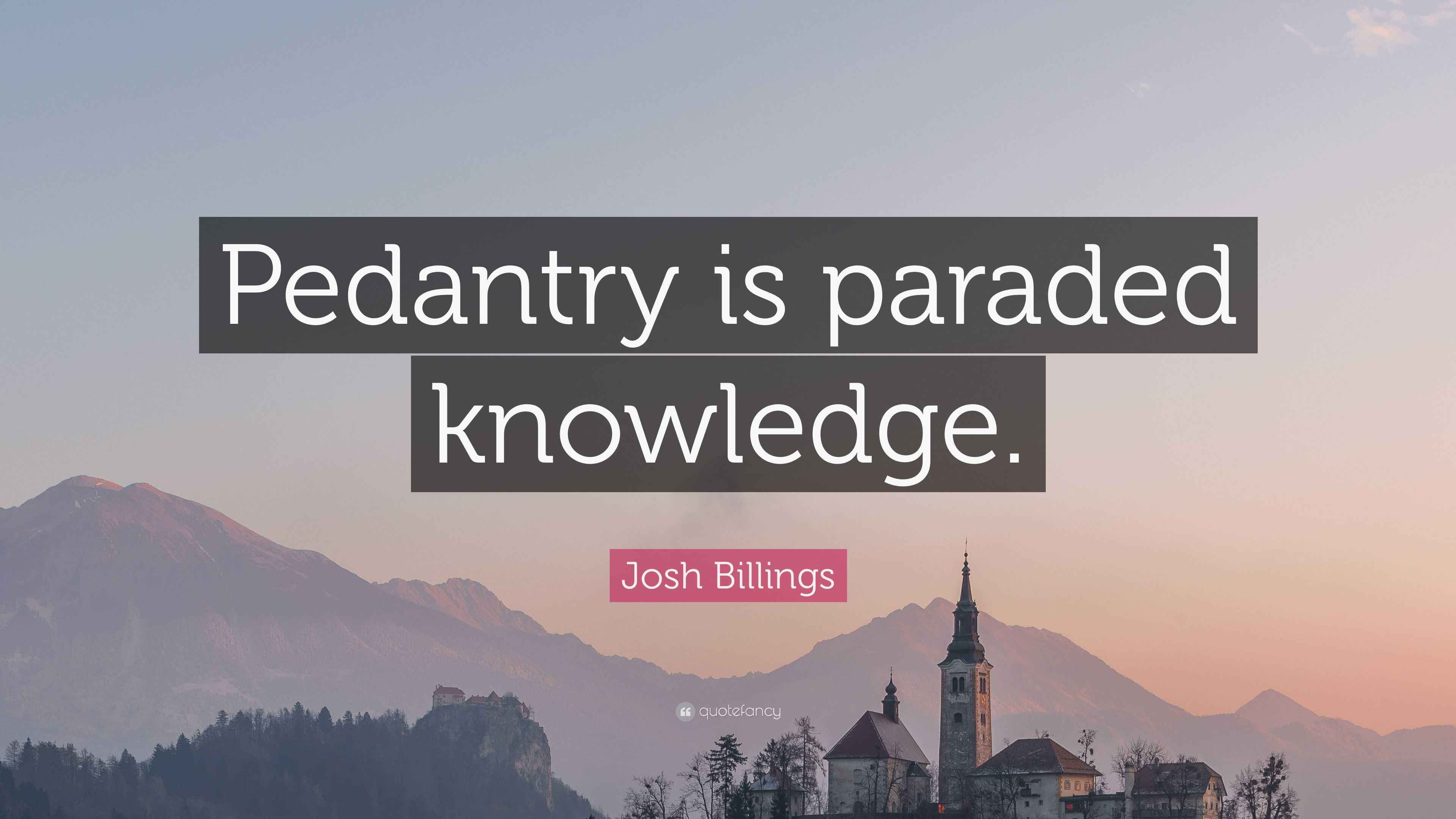 Josh Billings Quote: “Pedantry is paraded knowledge.”