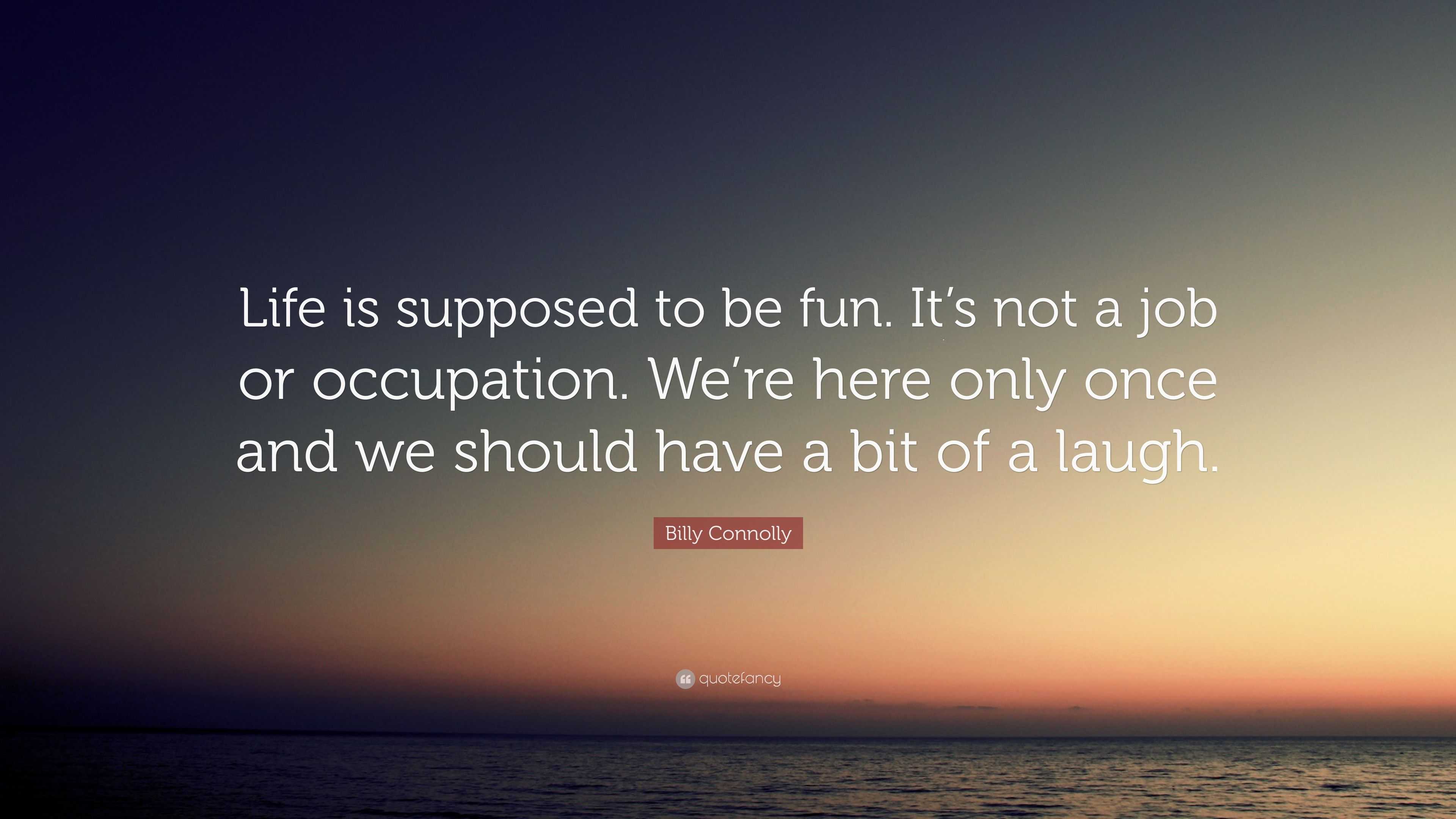 Billy Connolly Quote: “Life is supposed to be fun. It’s not a job or ...