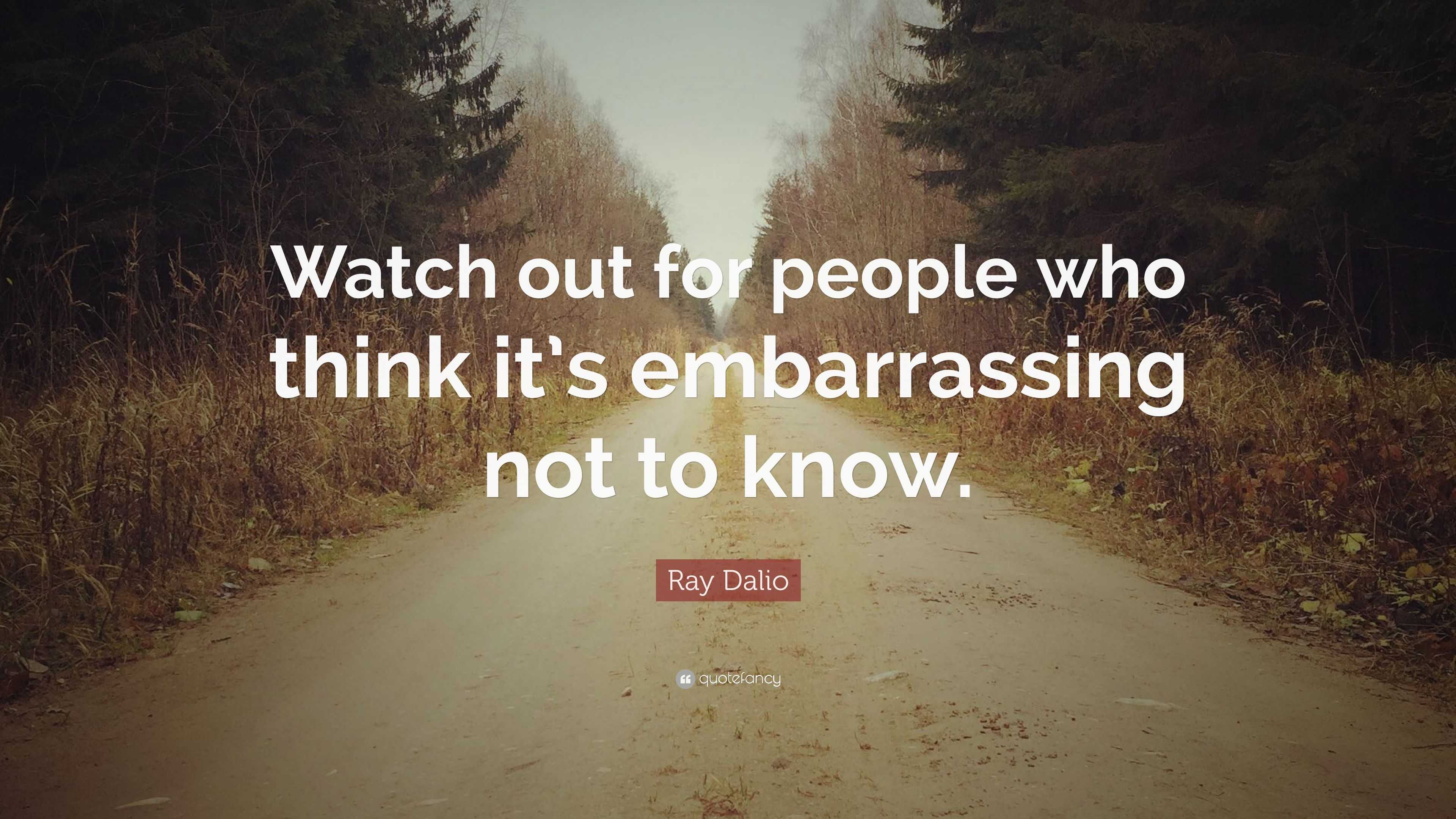 Ray Dalio Quote: “Watch out for people who think it’s embarrassing not ...
