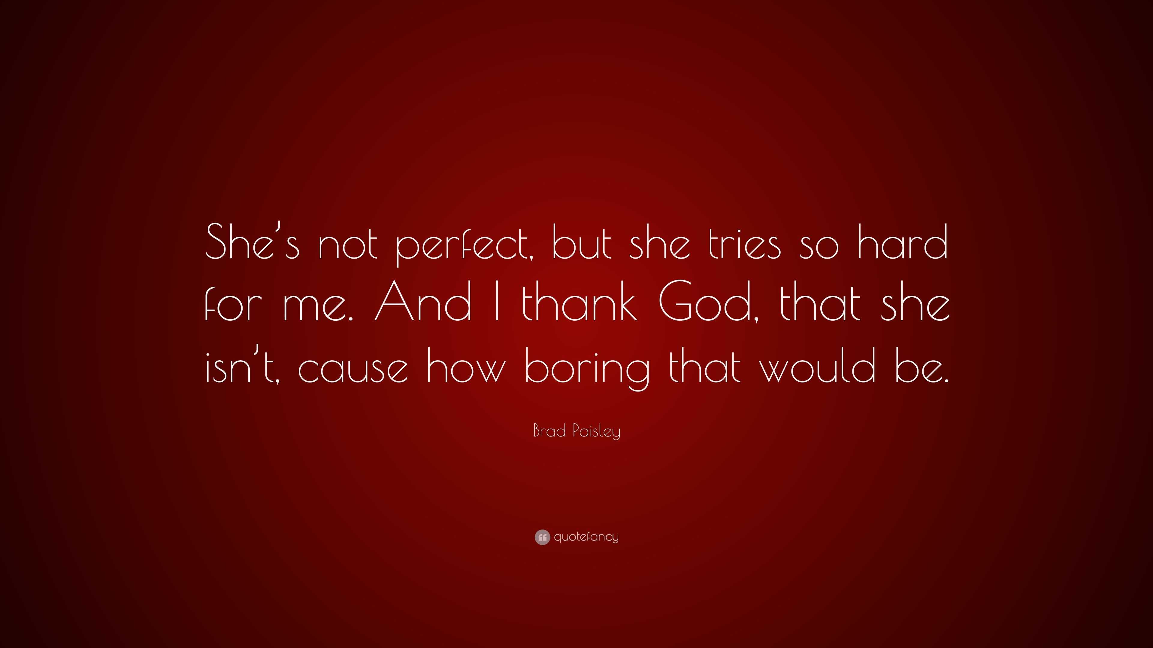 Brad Paisley Quote: “She’s not perfect, but she tries so hard for me ...