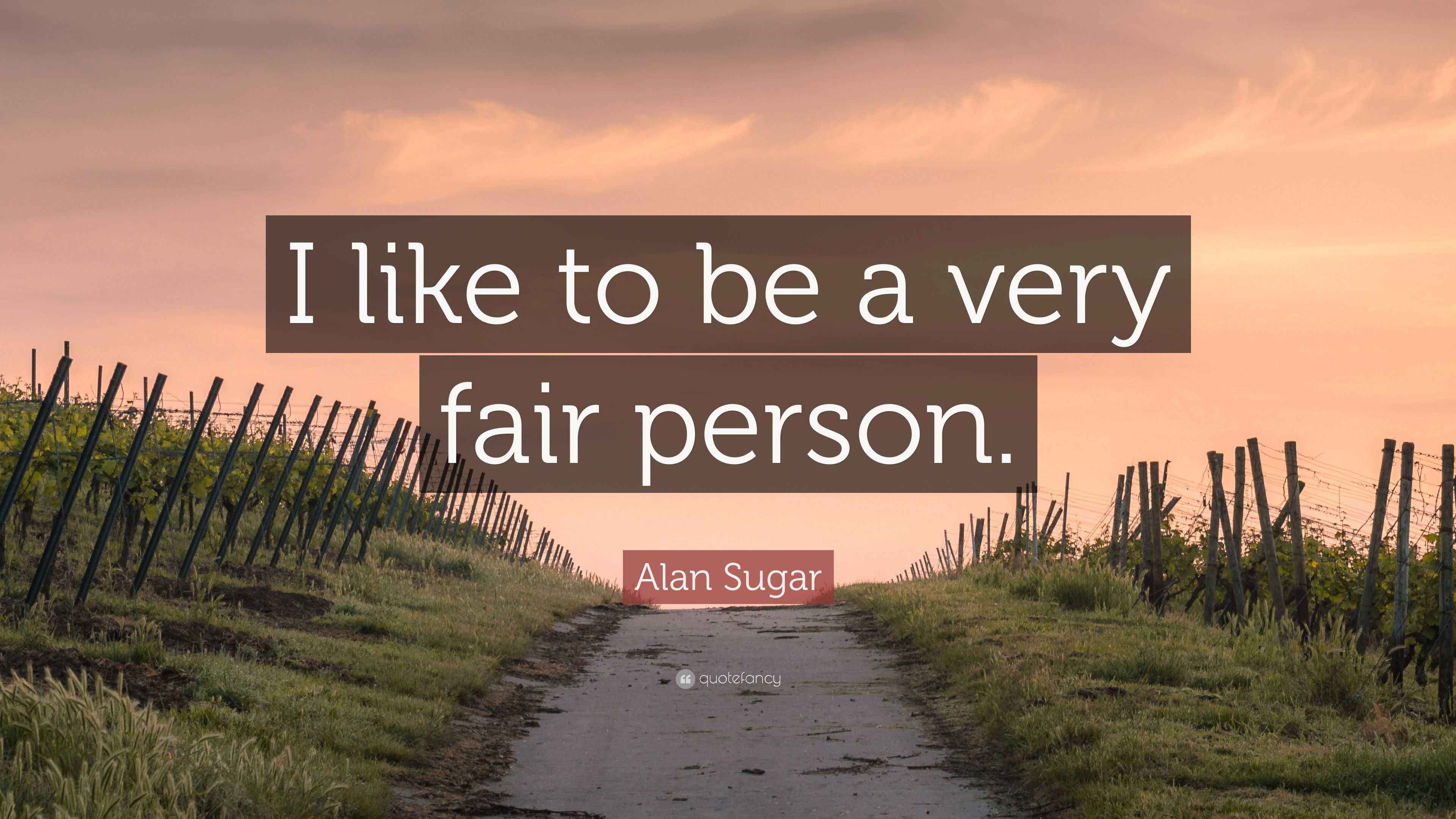 Alan Sugar Quote: “I like to be a very fair person.”