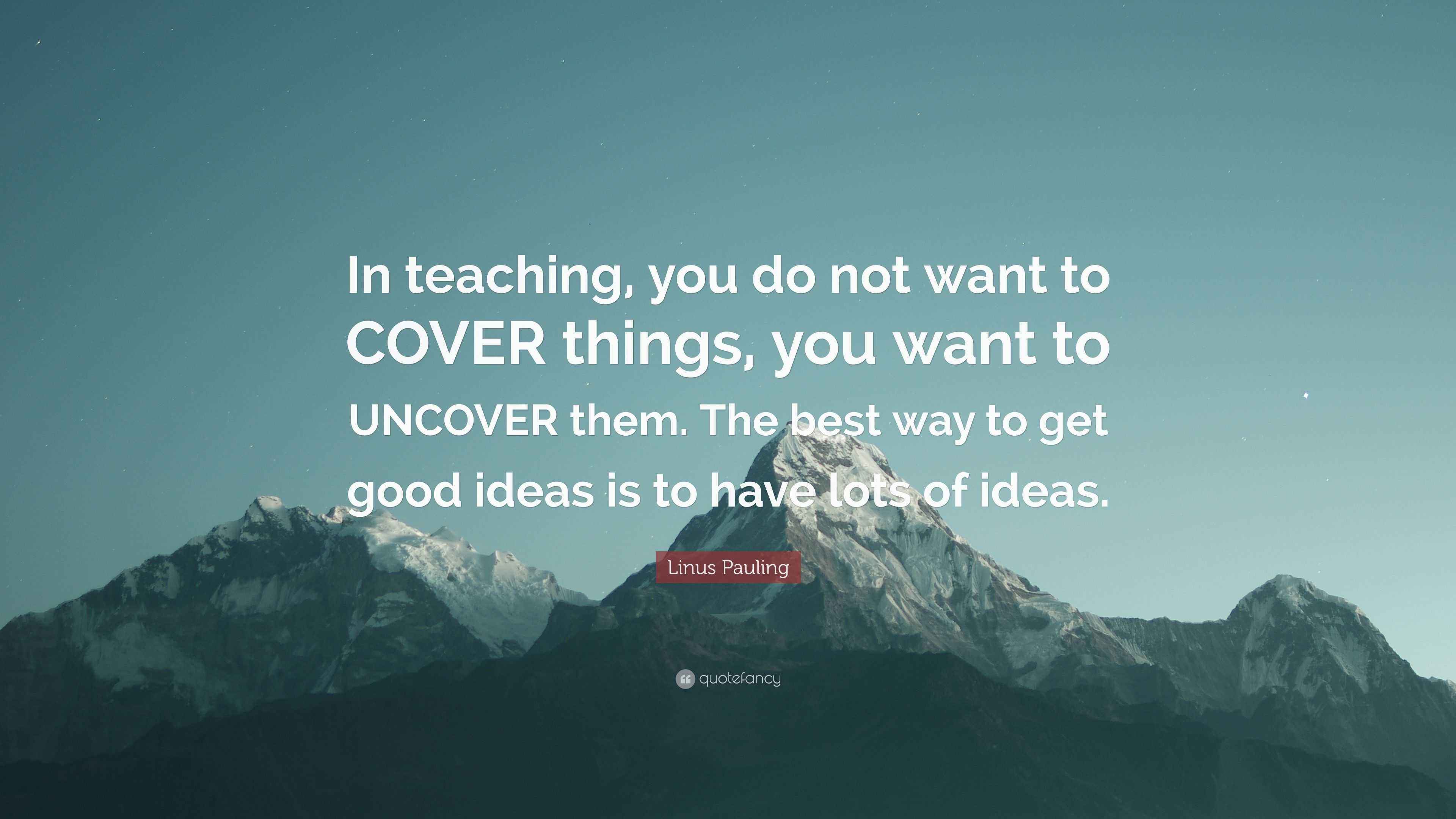 Linus Pauling Quote: “In teaching, you do not want to COVER things, you ...
