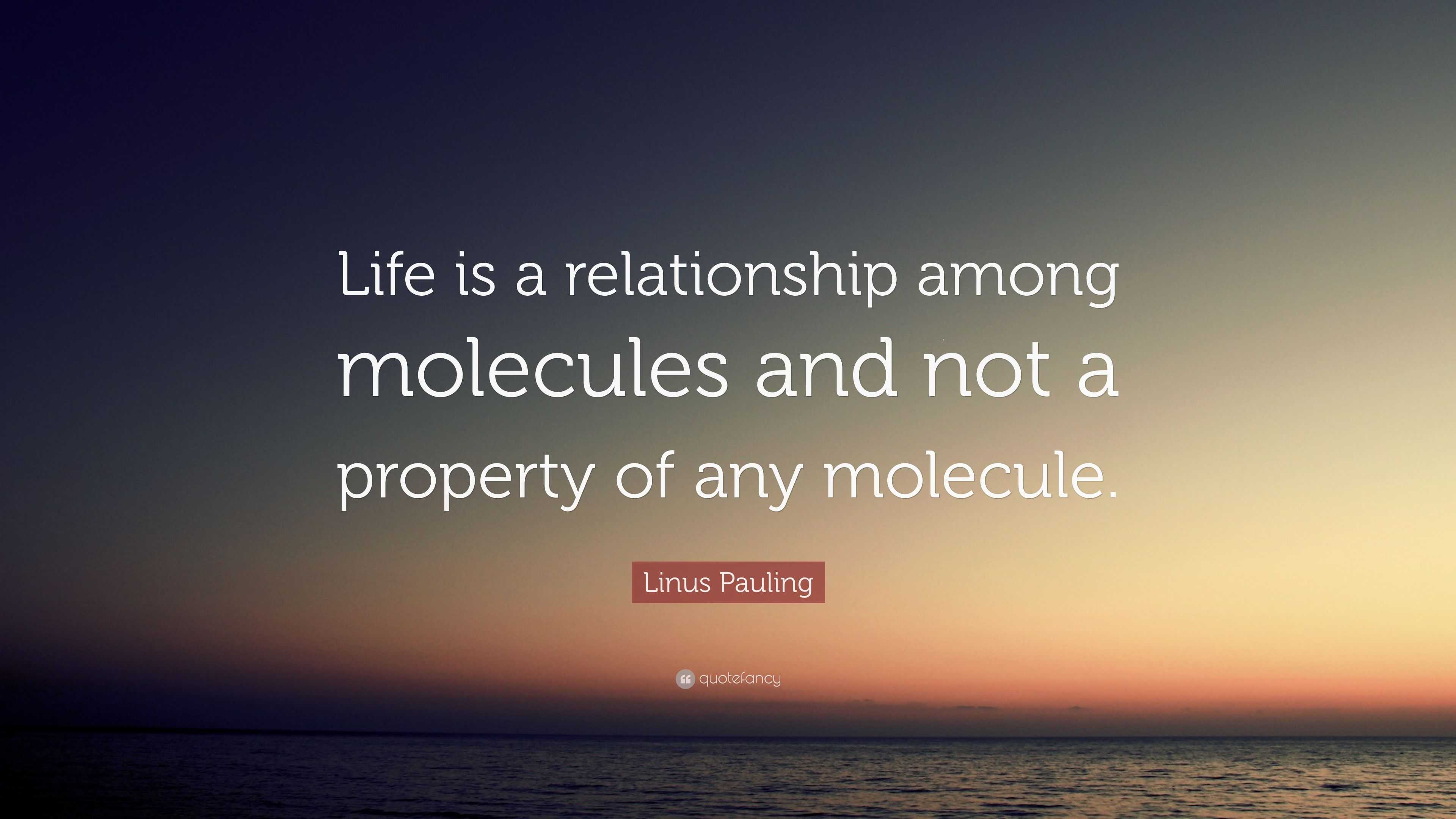 Linus Pauling Quote: “Life is a relationship among molecules and not a ...