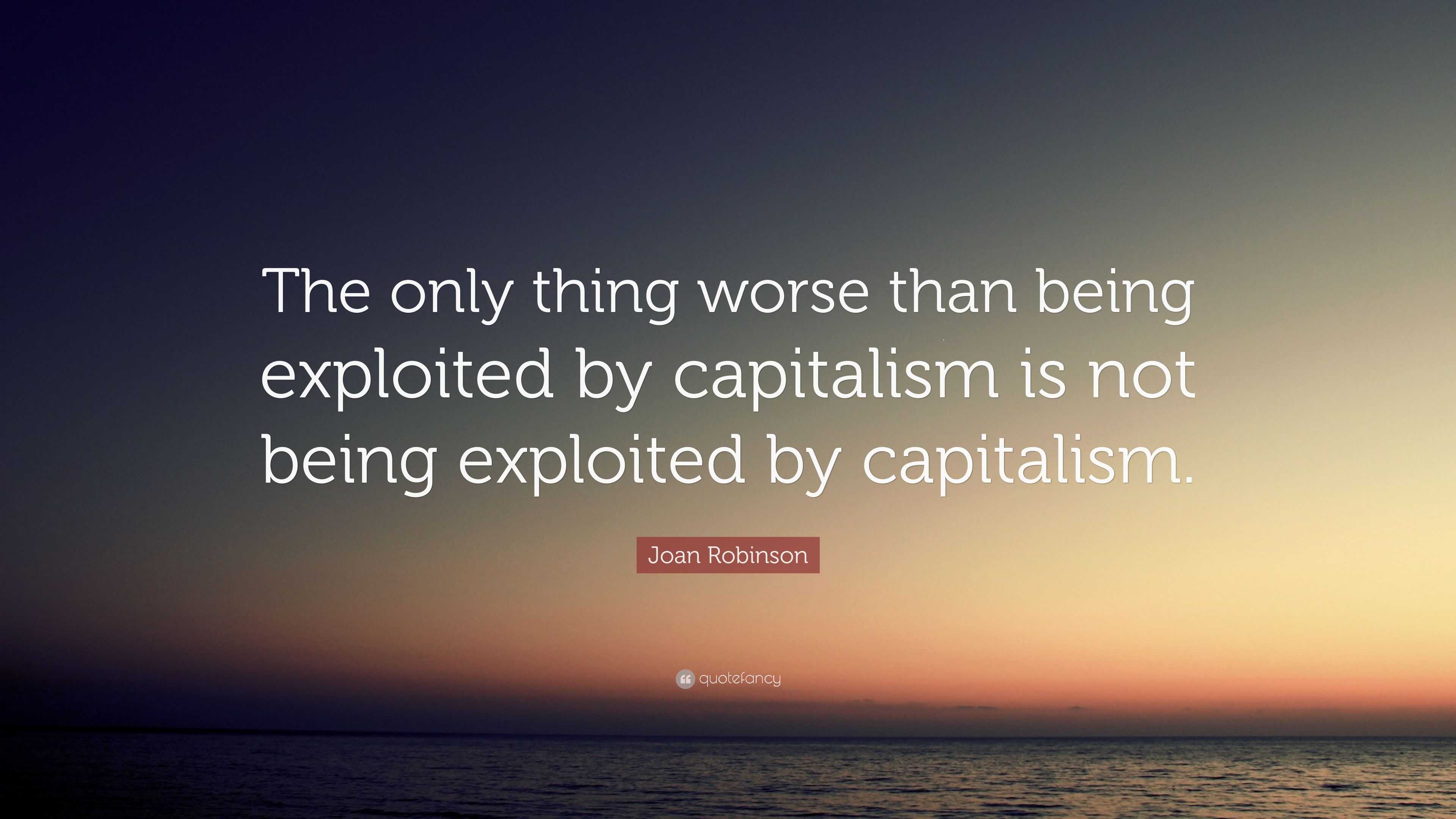 Joan Robinson Quote: “The only thing worse than being exploited by ...