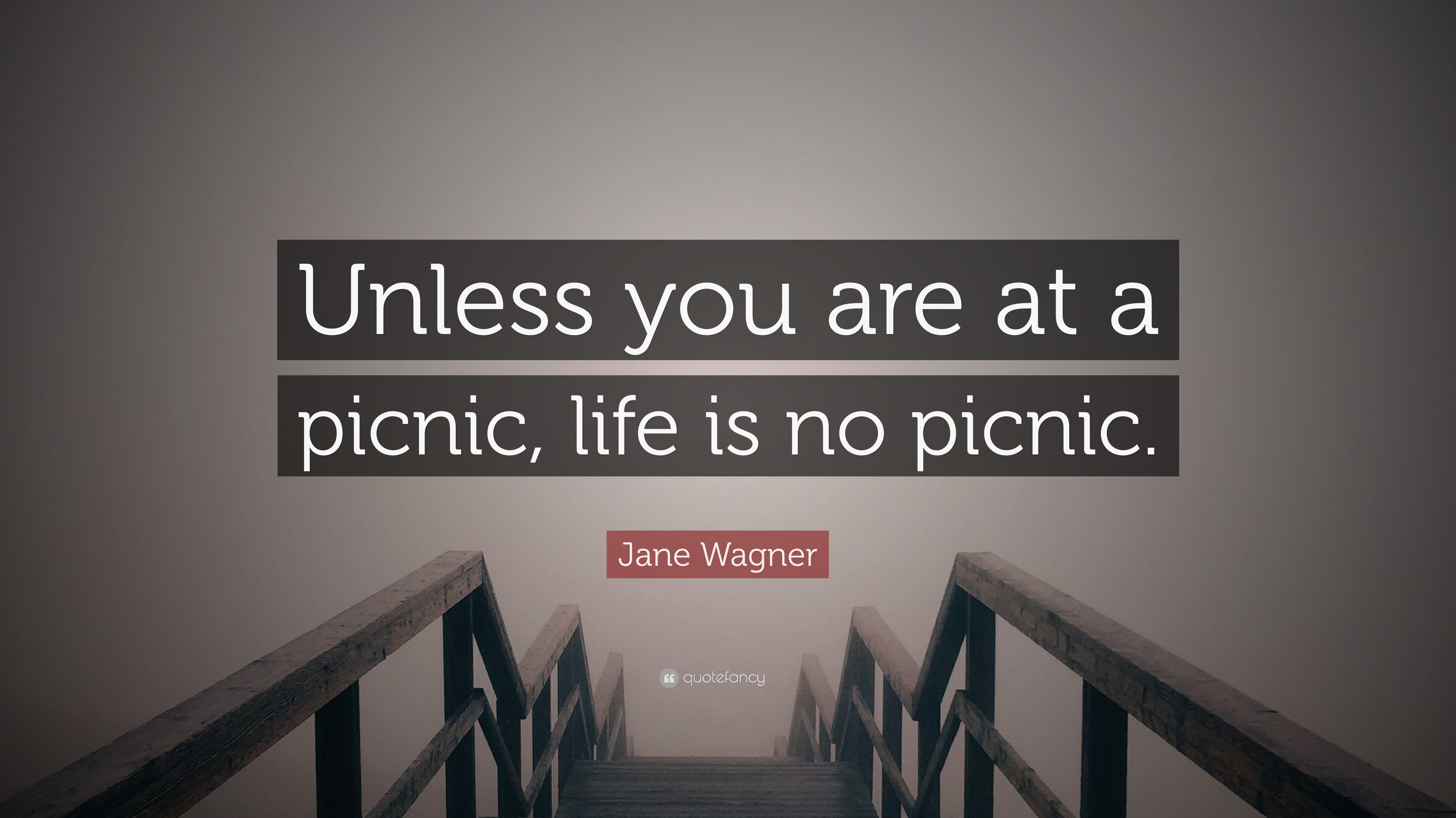 Jane Wagner Quote: “Unless you are at a picnic, life is no picnic.”