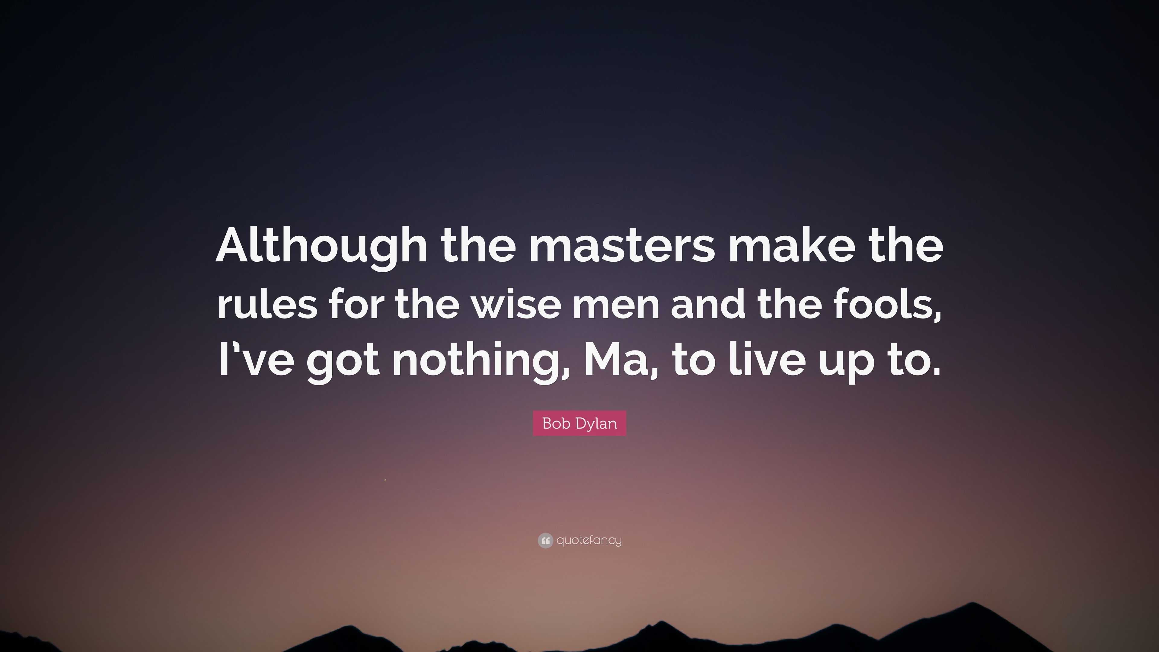 Bob Dylan Quote: “Although the masters make the rules for the wise men ...
