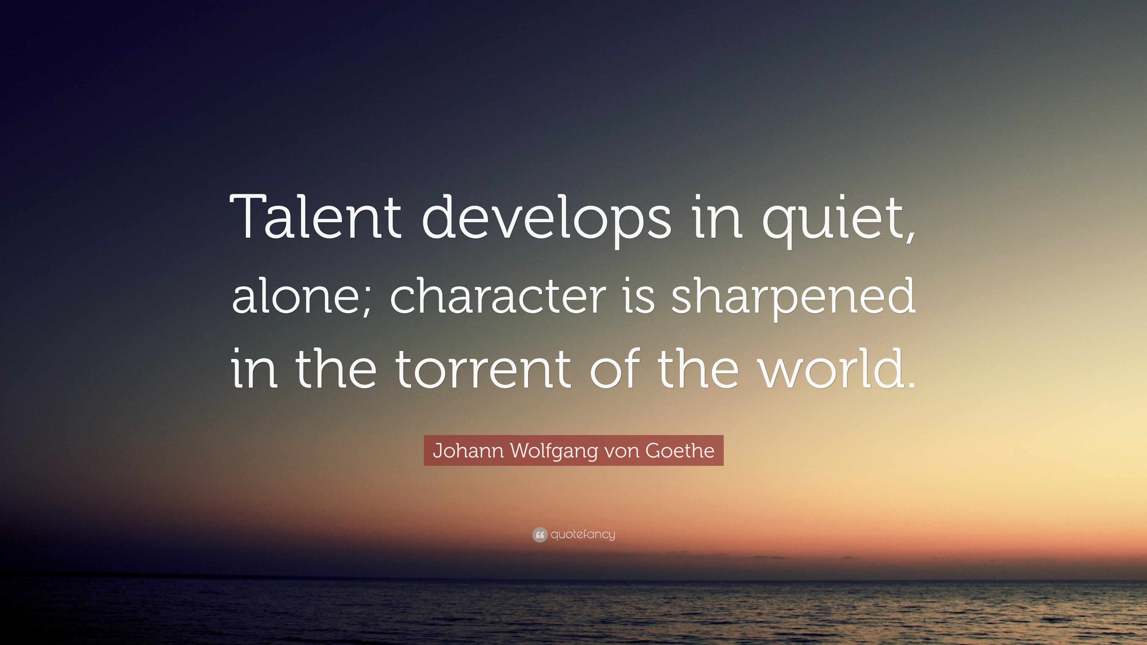 Johann Wolfgang von Goethe Quote: “Talent develops in quiet, alone ...
