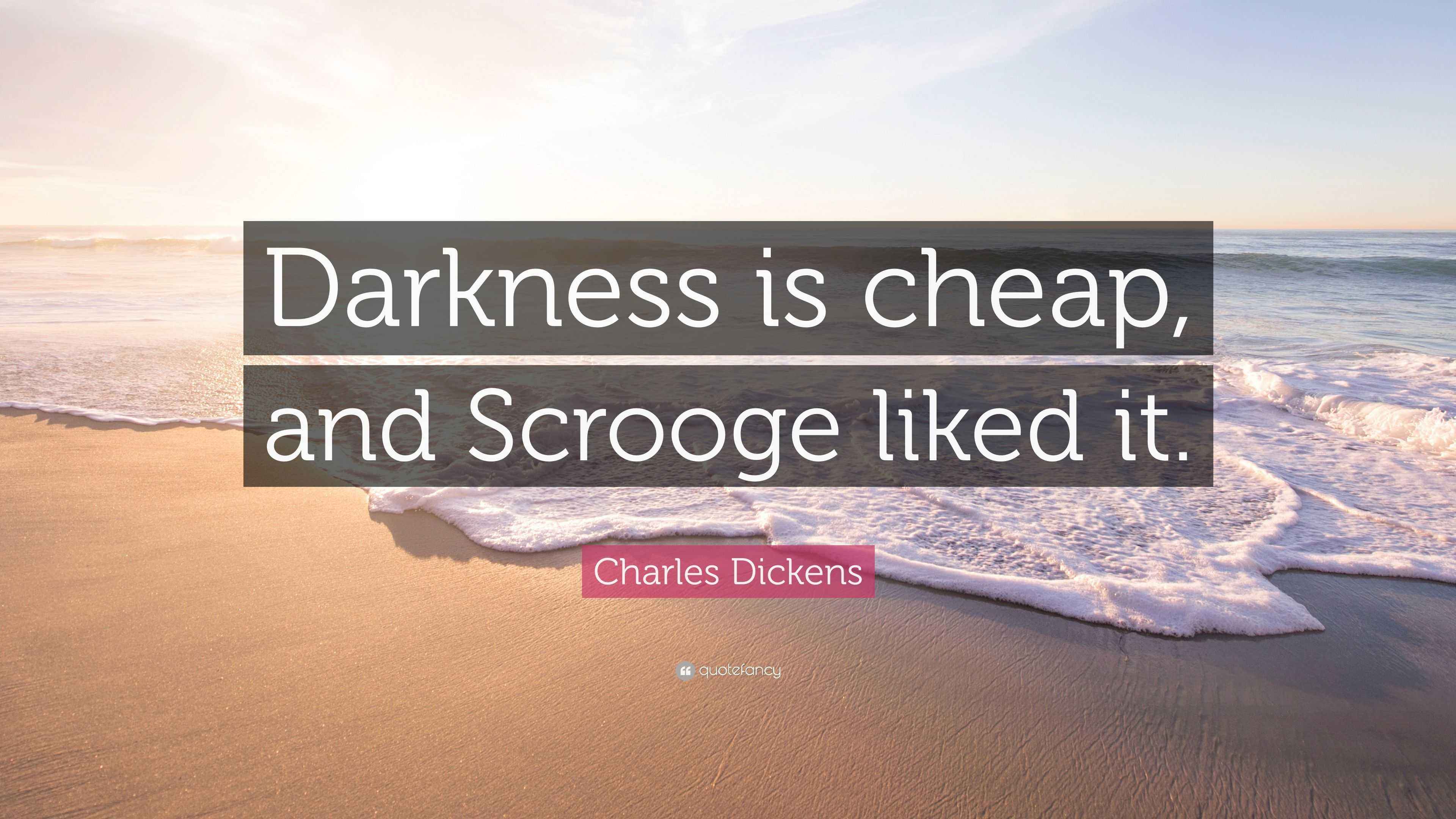 Charles Dickens Quote: “Darkness is cheap, and Scrooge liked it.”