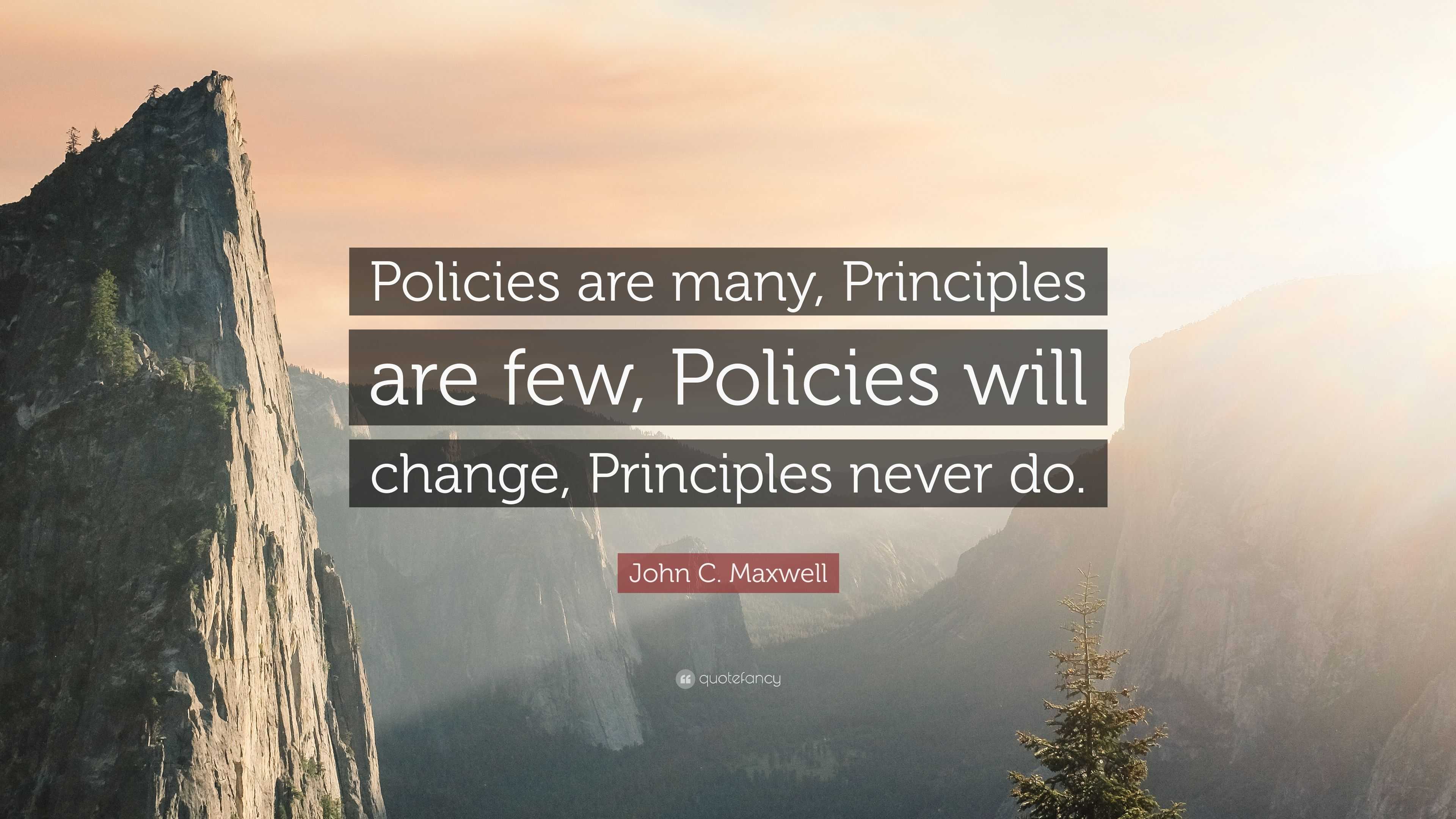 John C. Maxwell Quote: “Policies are many, Principles are few, Policies ...