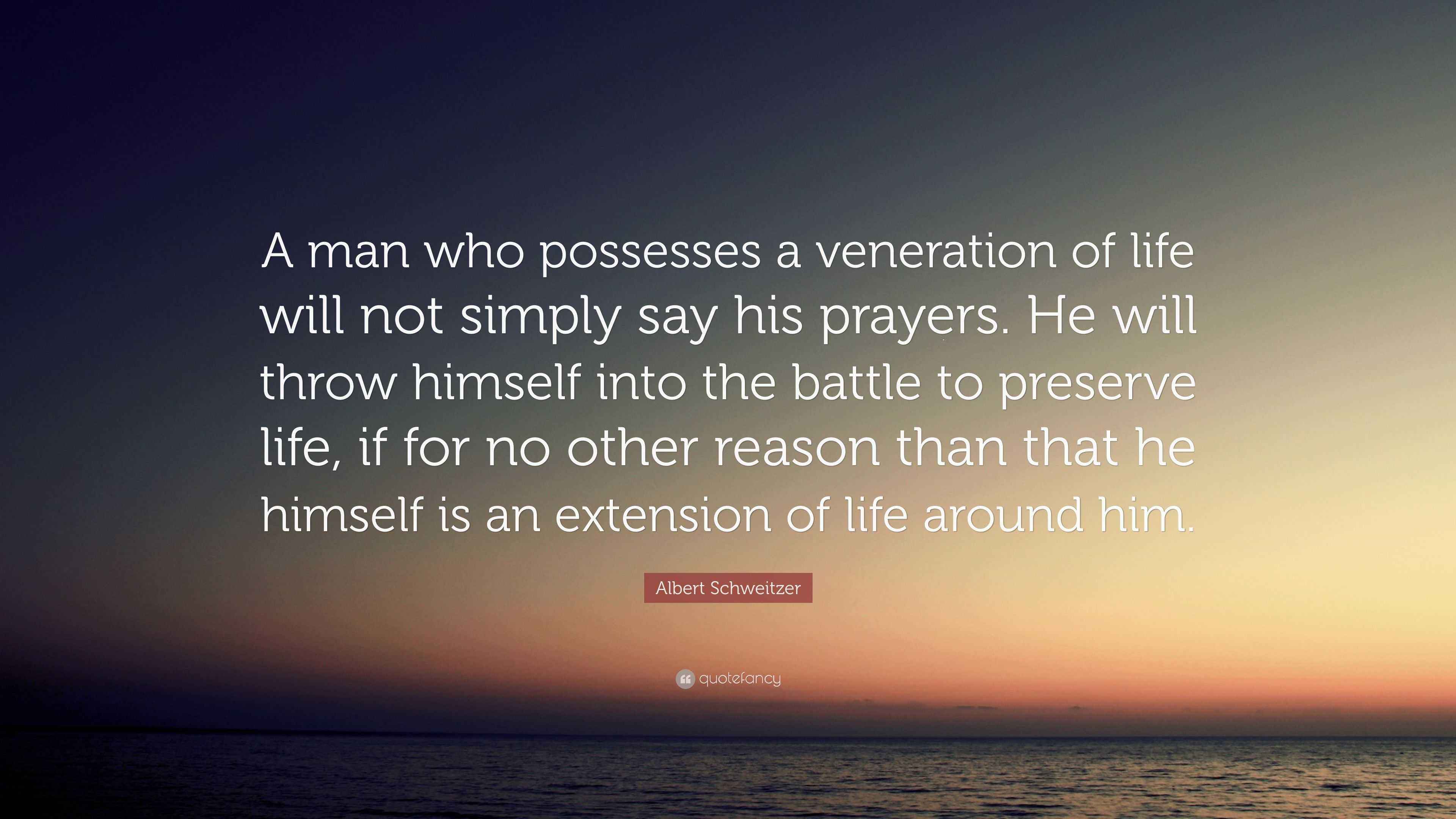 Albert Schweitzer Quote: “A man who possesses a veneration of life will ...