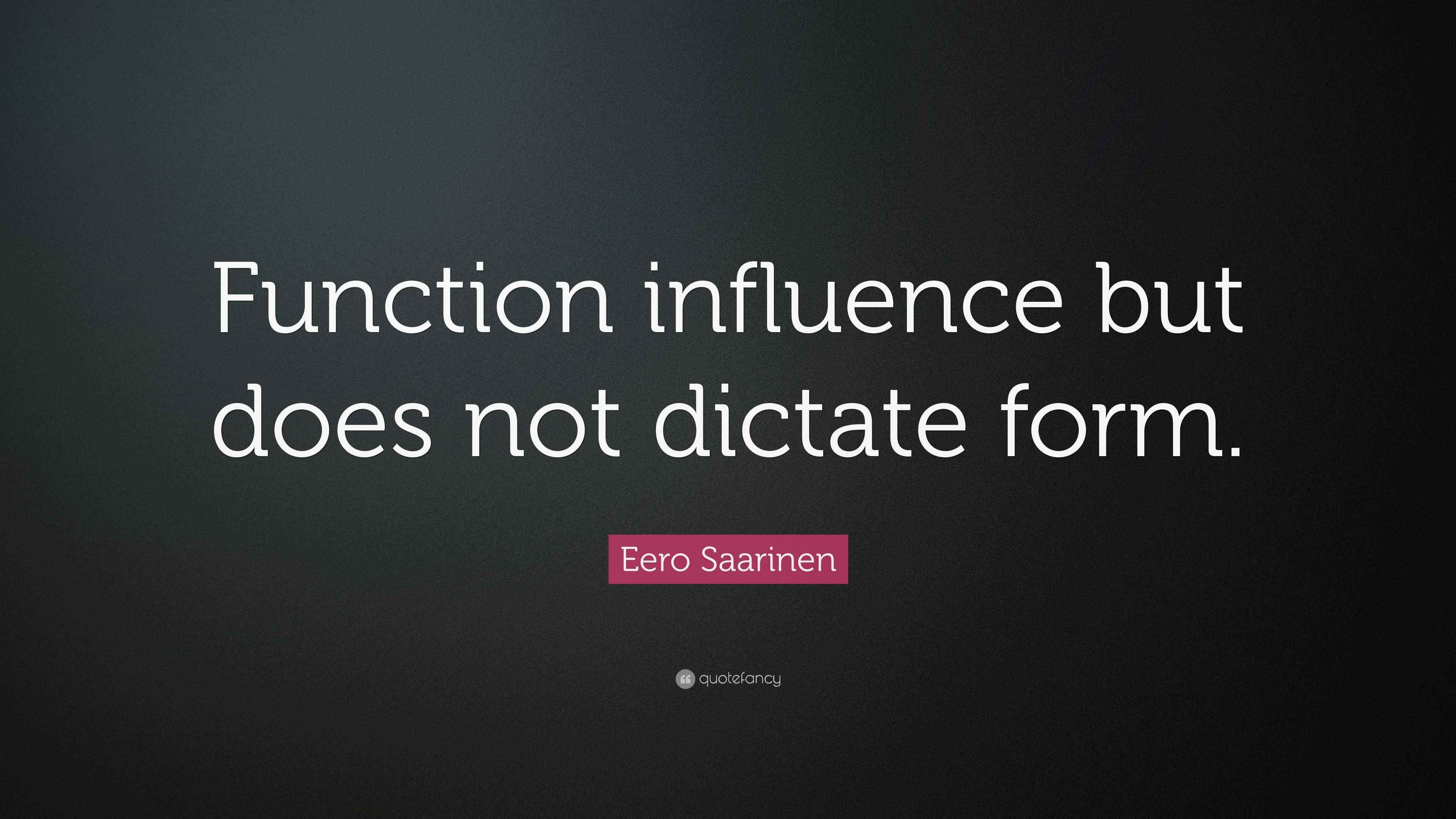 Eero Saarinen Quote: “Function influence but does not dictate form.”