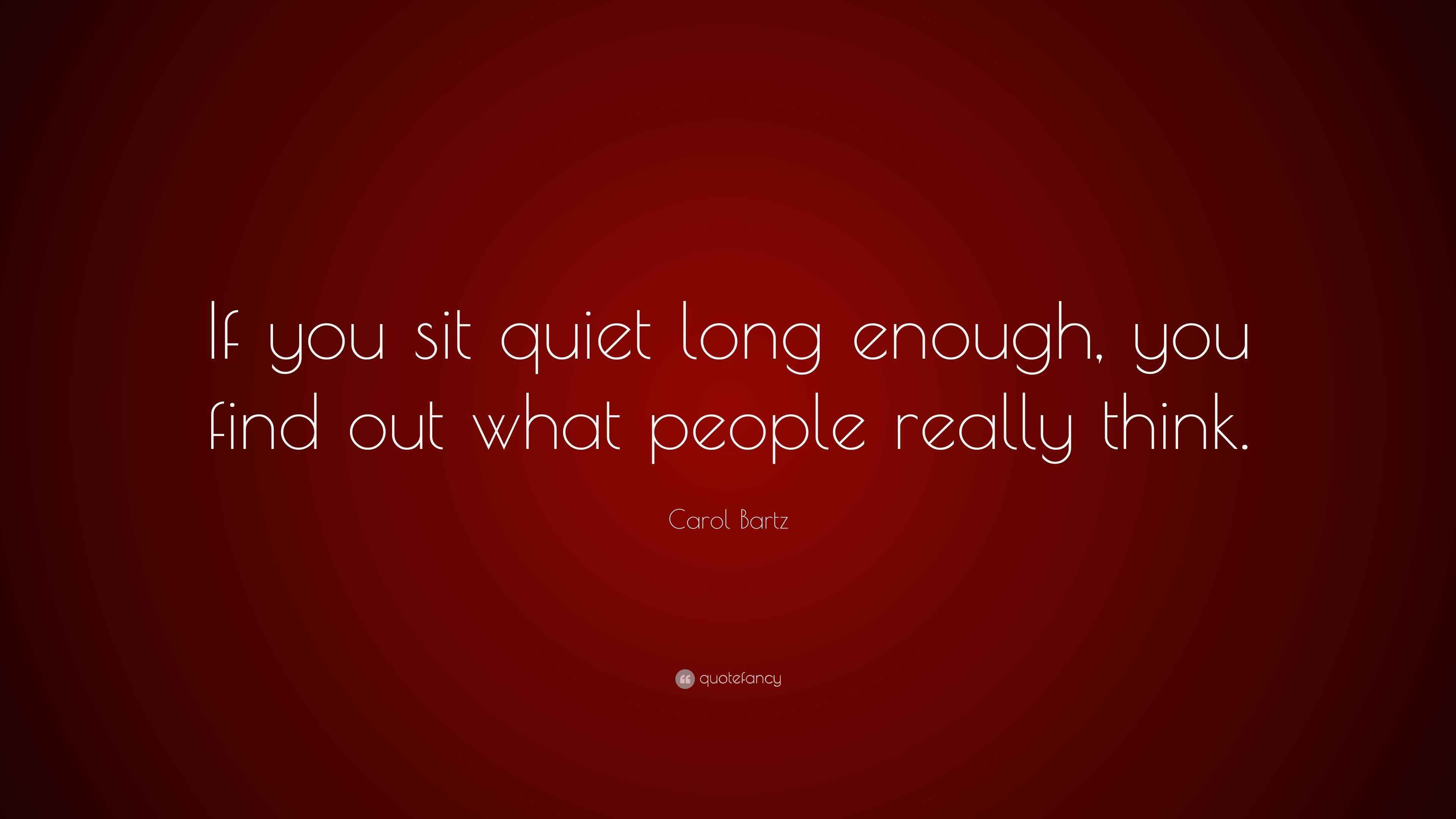 Carol Bartz Quote: “If you sit quiet long enough, you find out what ...