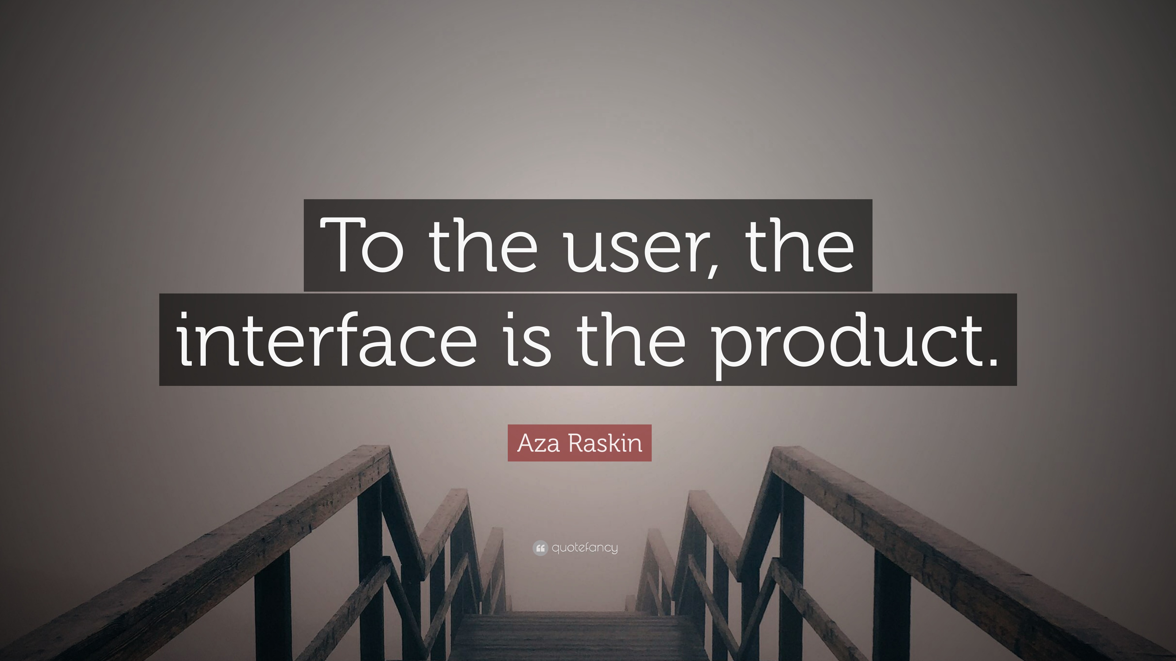 Aza Raskin Quote: “To the user, the interface is the product.”