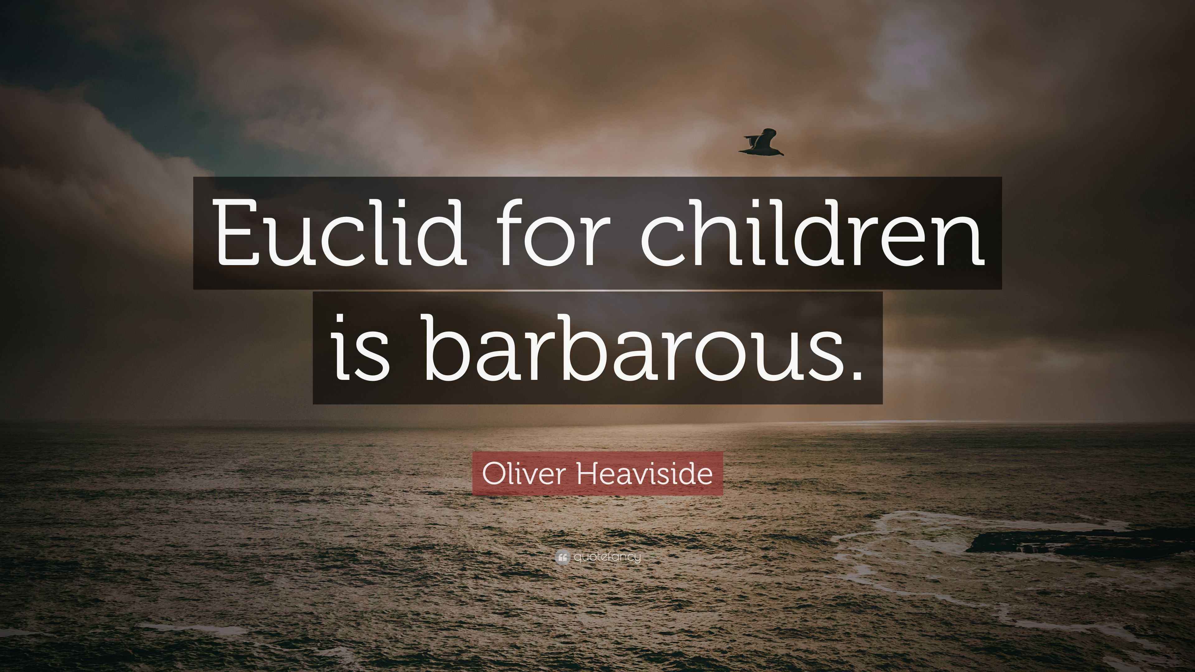 Oliver Heaviside Quote: “Euclid for children is barbarous.”
