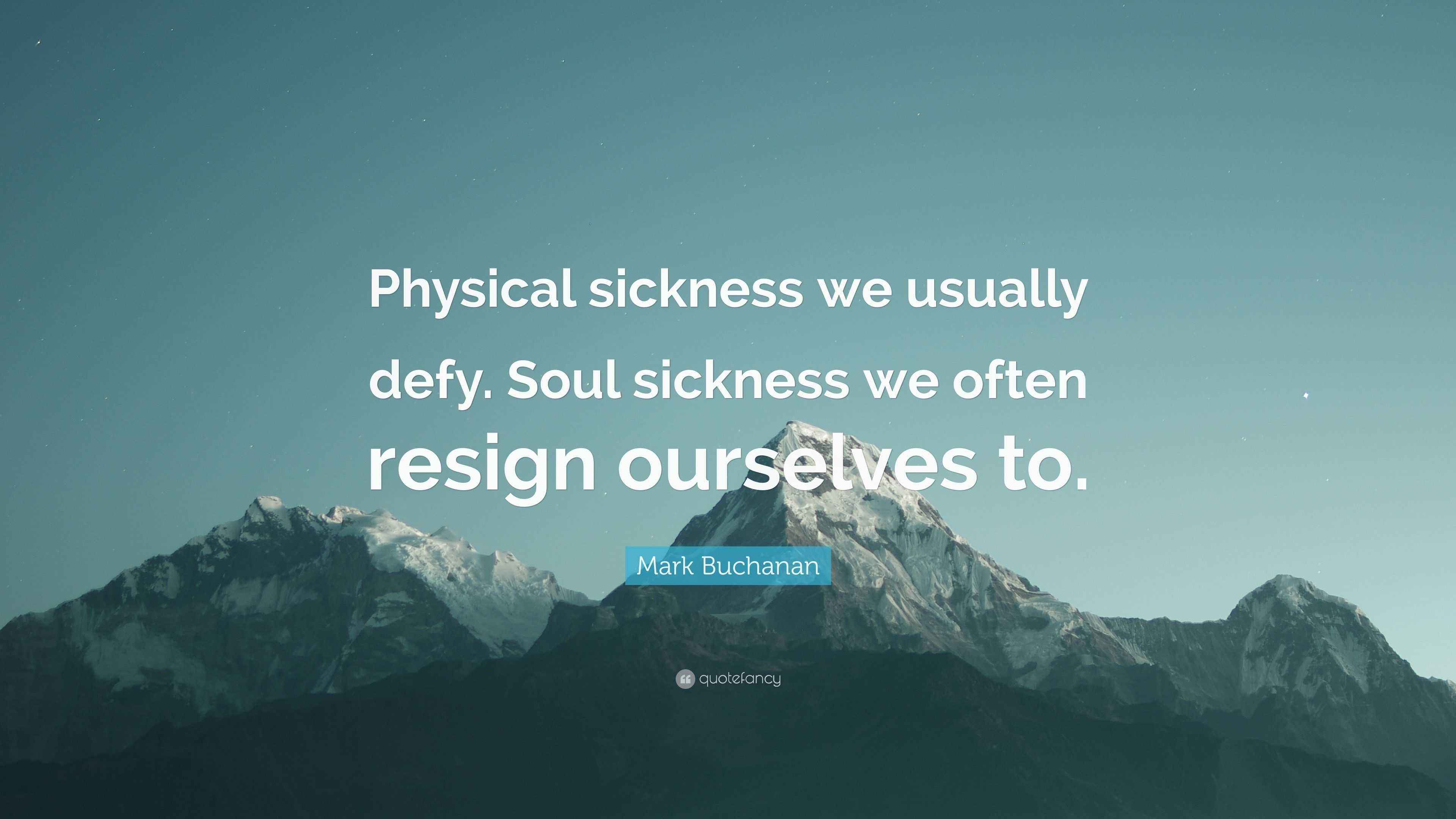 Mark Buchanan Quote: “Physical sickness we usually defy. Soul sickness ...
