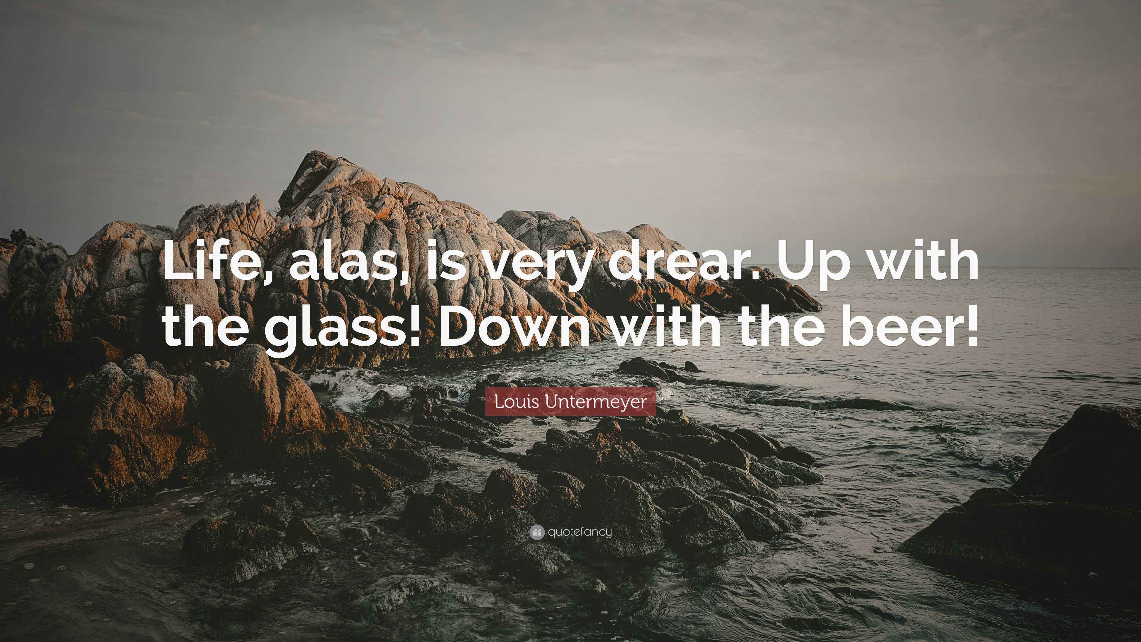 Louis Untermeyer Quote: “Life, alas, is very drear. Up with the glass ...