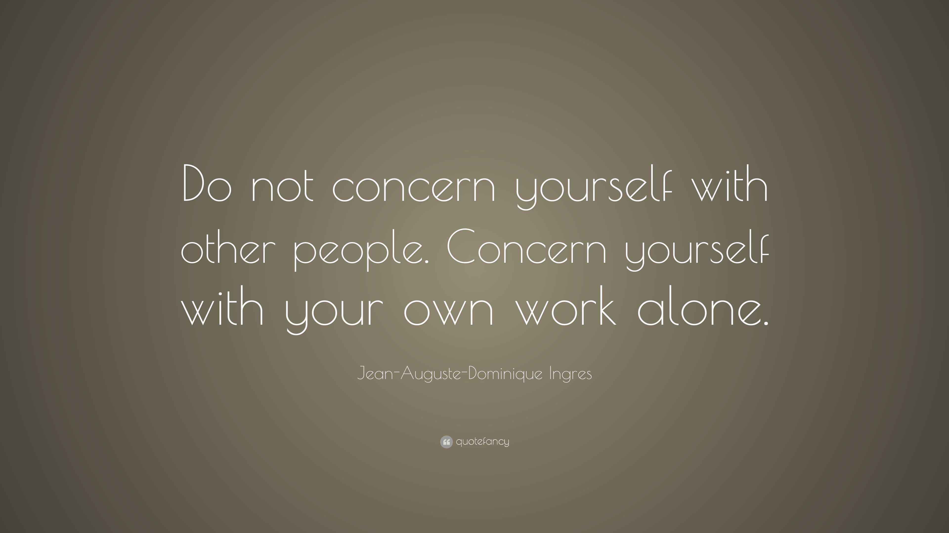 Jean-Auguste-Dominique Ingres Quote: “Do not concern yourself with ...