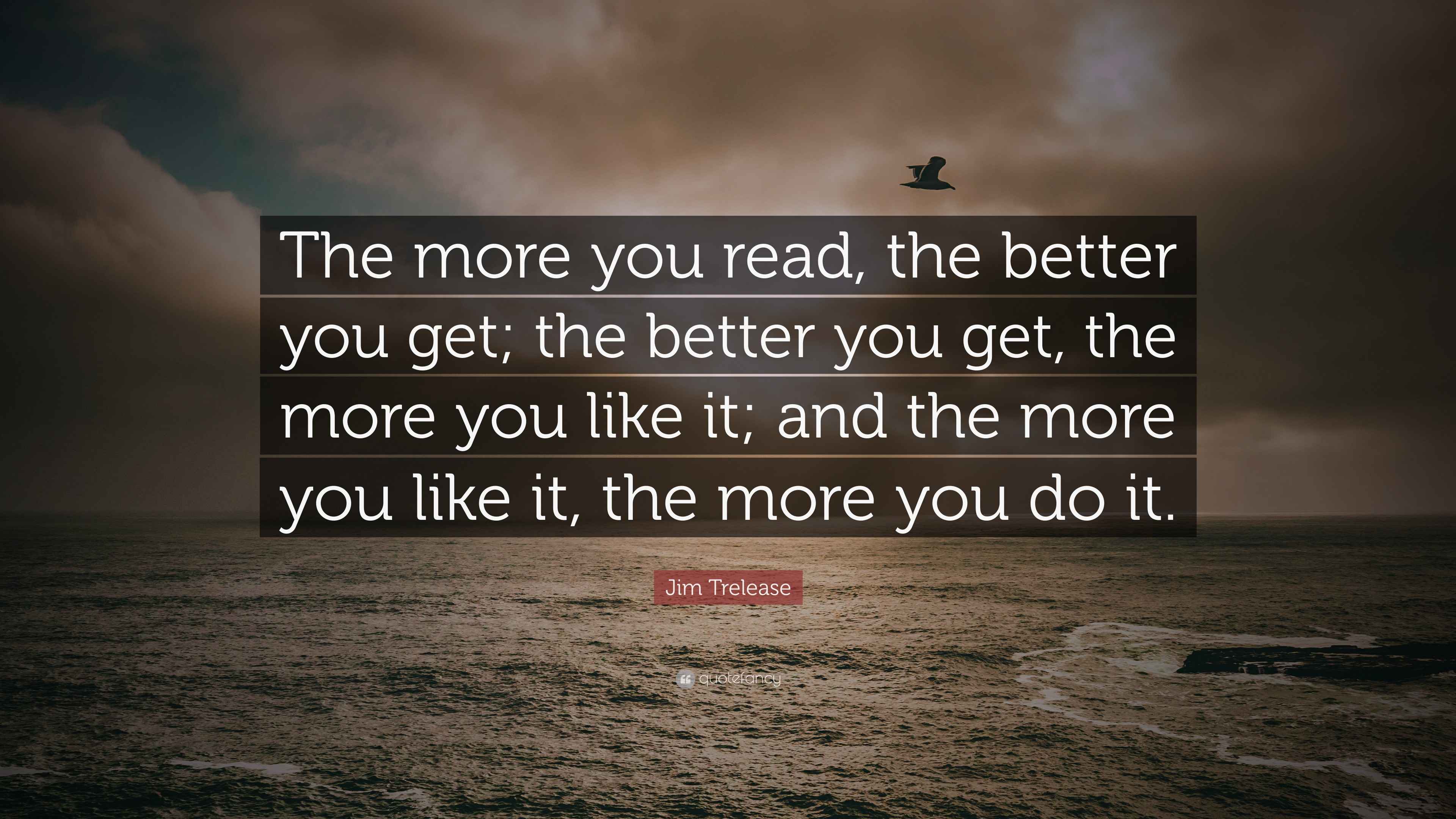 Jim Trelease Quote: “The more you read, the better you get; the better ...