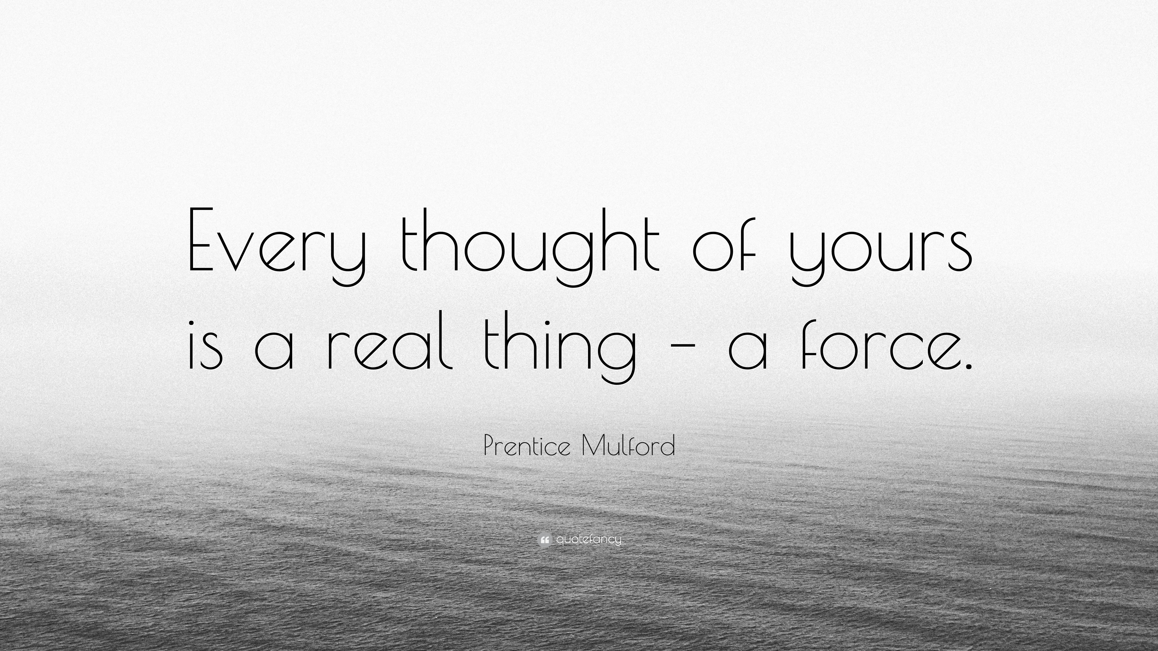 Prentice Mulford Quote: “Every thought of yours is a real thing – a force.”