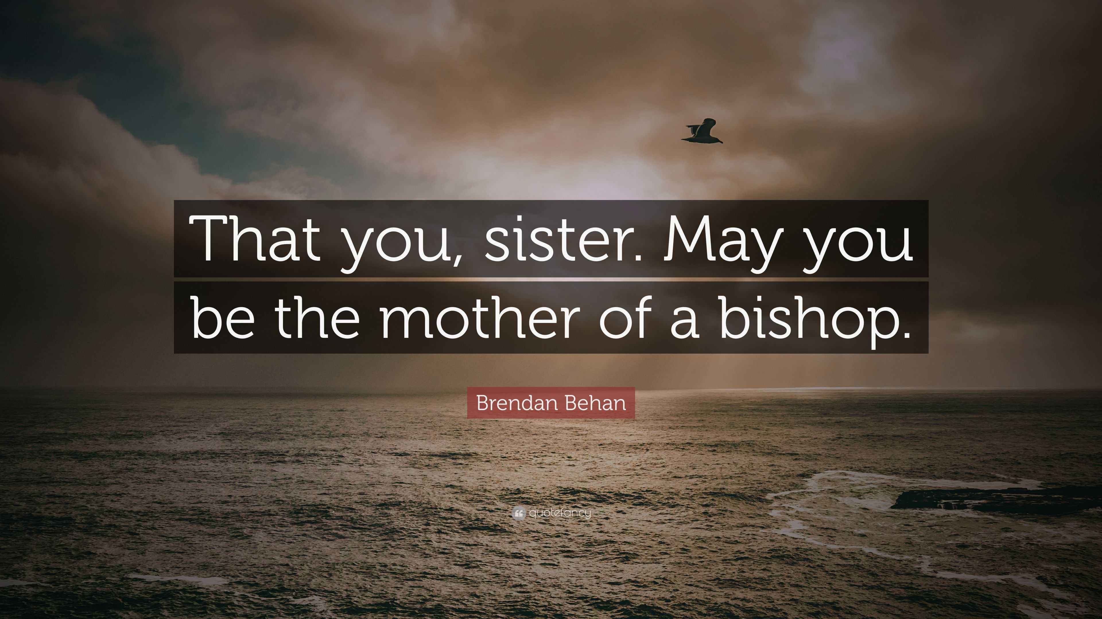 Brendan Behan Quote: “That you, sister. May you be the mother of a bishop.”