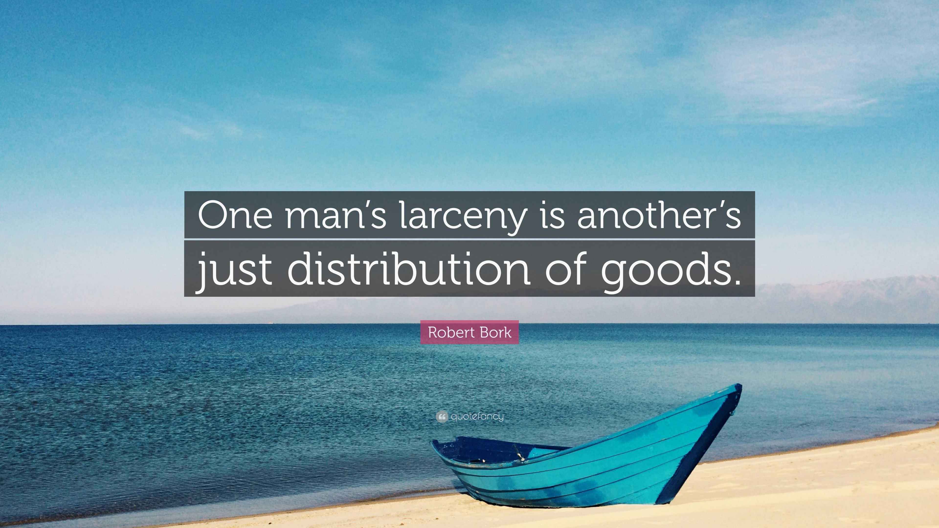 Robert Bork Quote: “One man’s larceny is another’s just distribution of ...