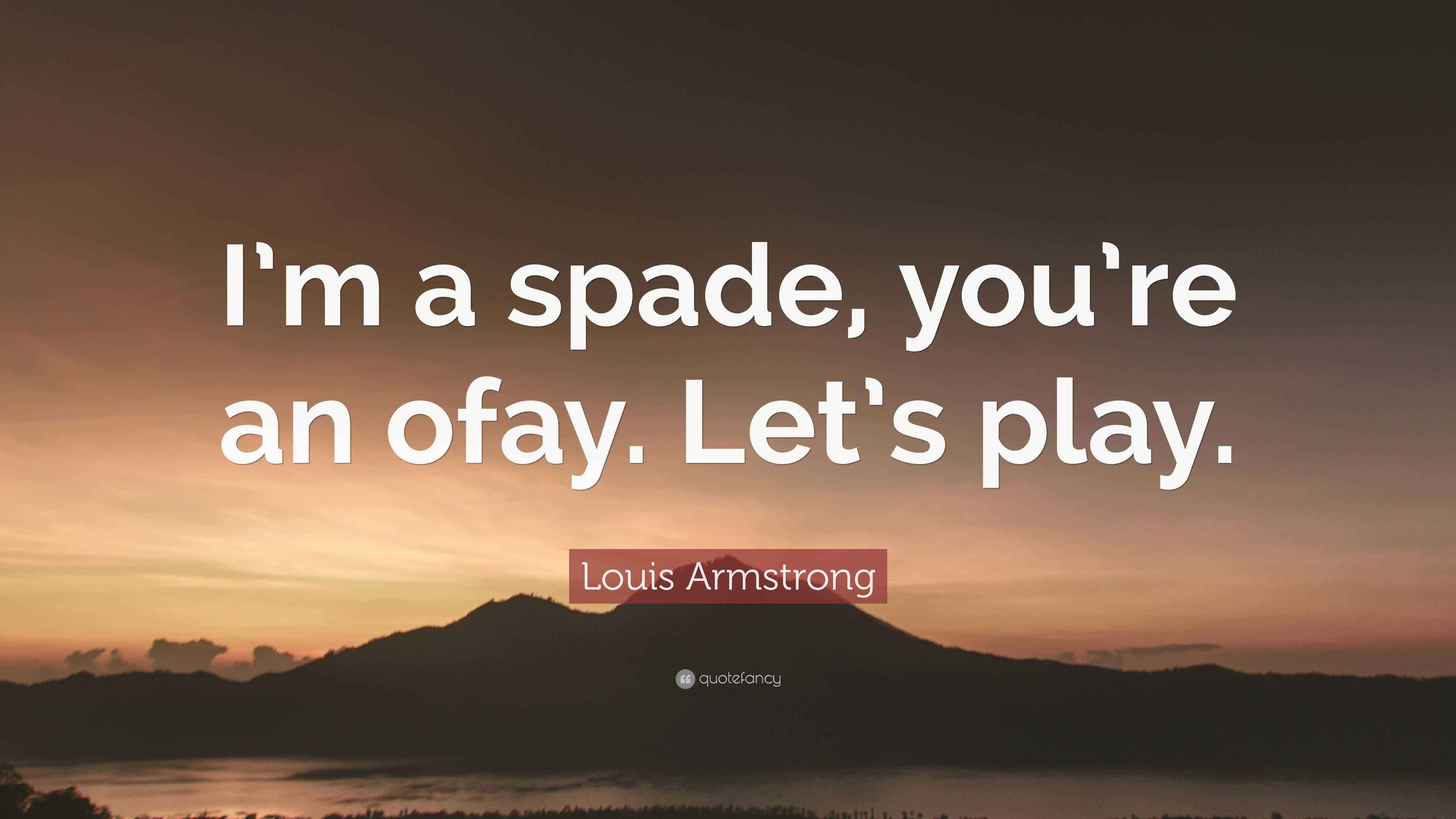 Louis Armstrong Quote: “I’m a spade, you’re an ofay. Let’s play.”