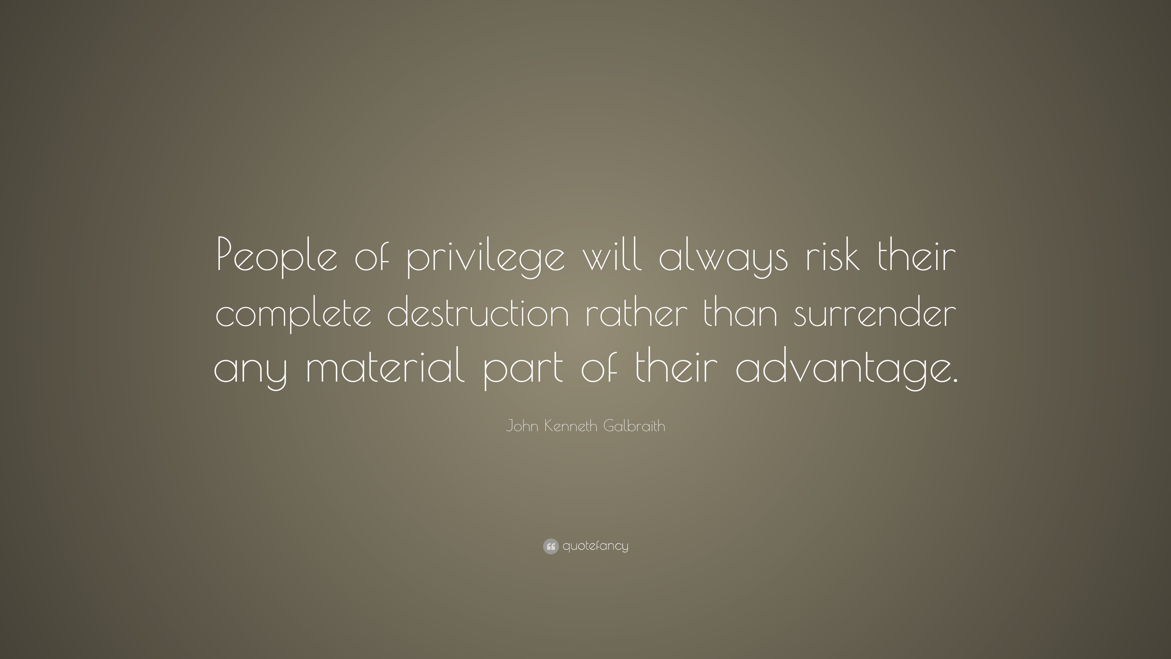 John Kenneth Galbraith Quote: “People of privilege will always risk ...
