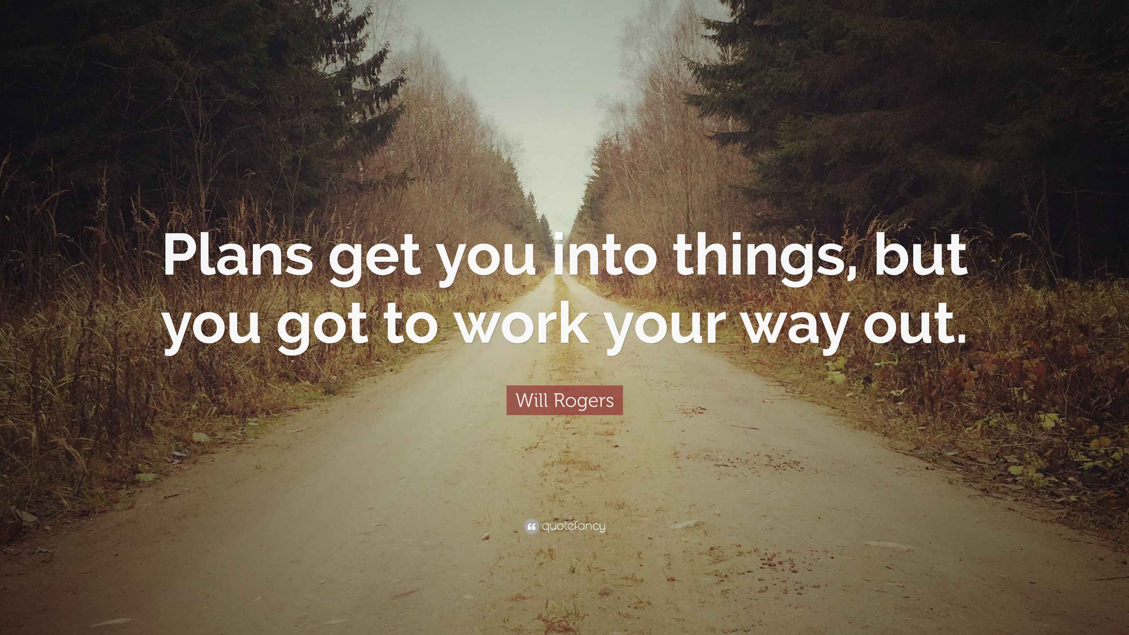 Will Rogers Quote: “Plans get you into things, but you got to work your ...