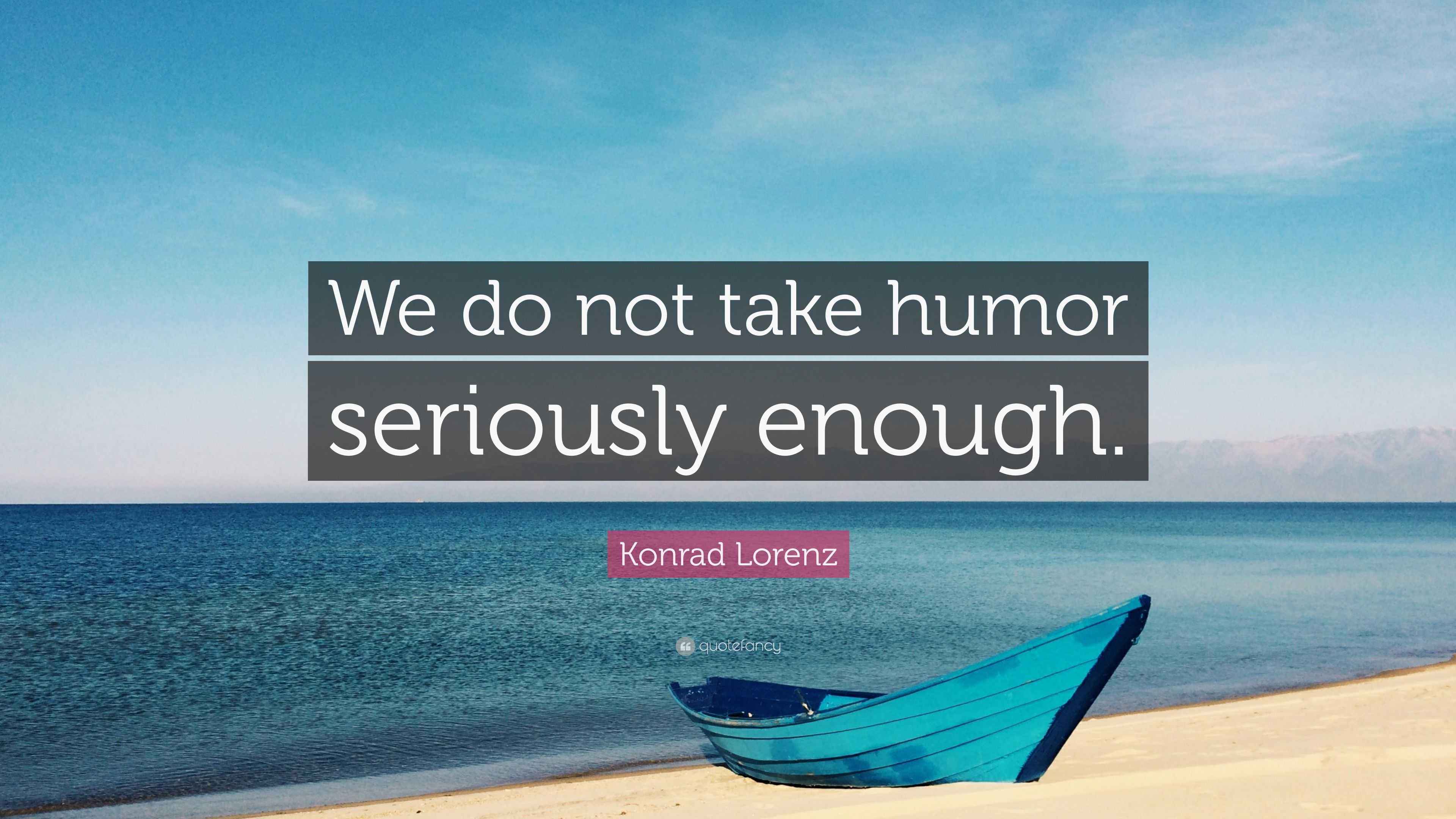 Konrad Lorenz Quote: “We do not take humor seriously enough.”