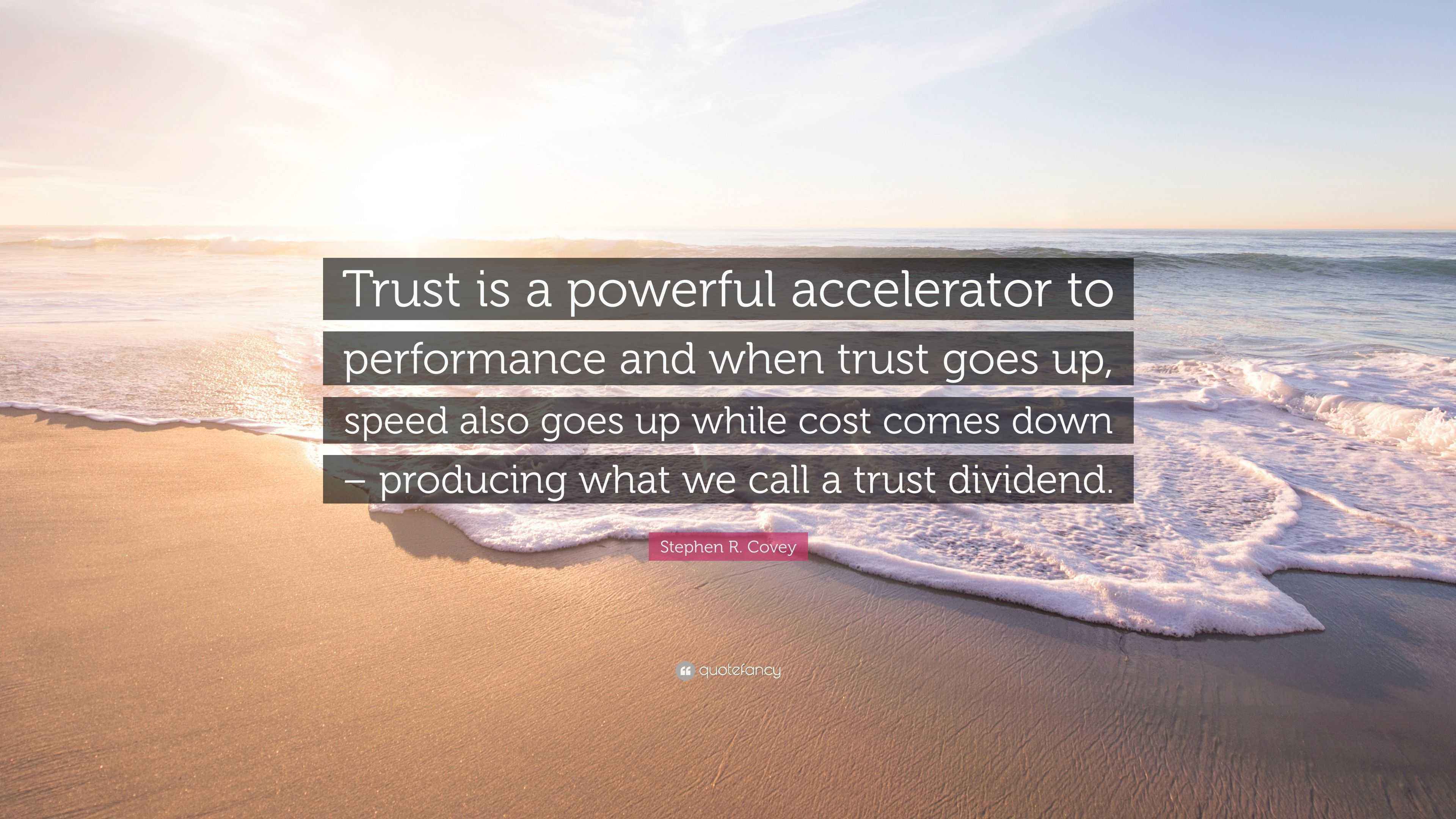 Stephen R. Covey Quote: “Trust is a powerful accelerator to performance ...