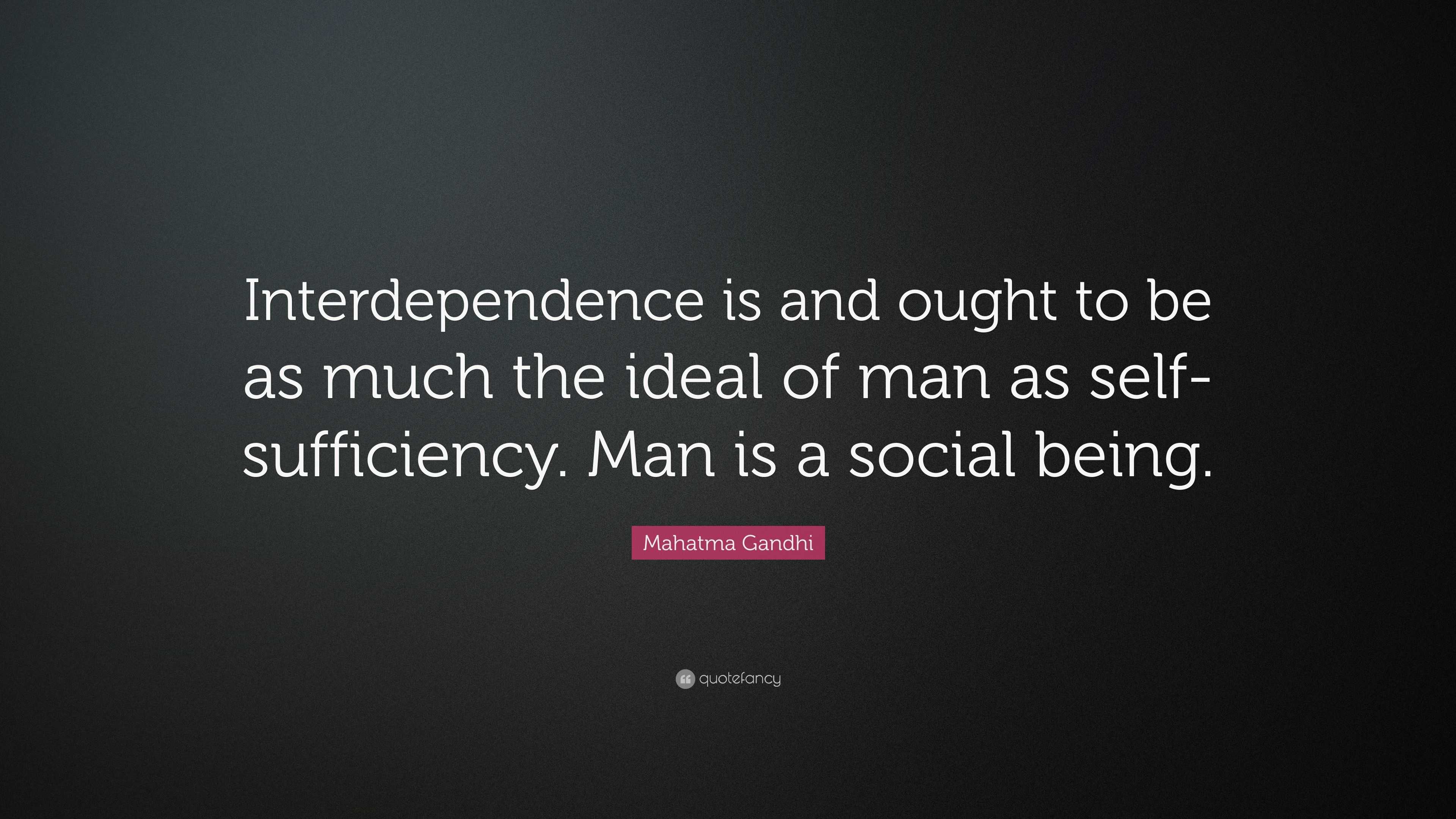 Mahatma Gandhi Quote: “Interdependence is and ought to be as much the ...