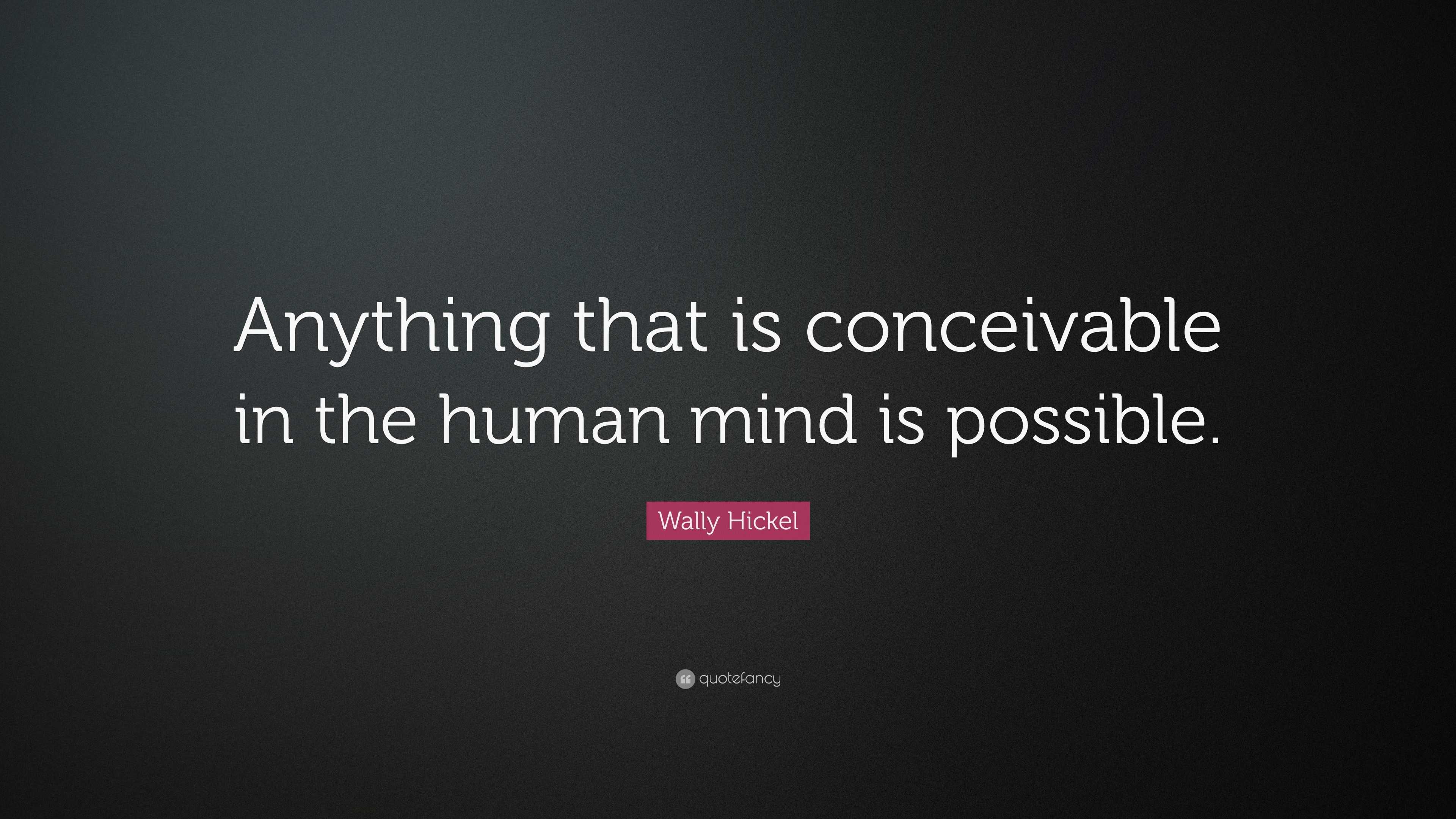 Wally Hickel Quote: “Anything that is conceivable in the human mind is ...