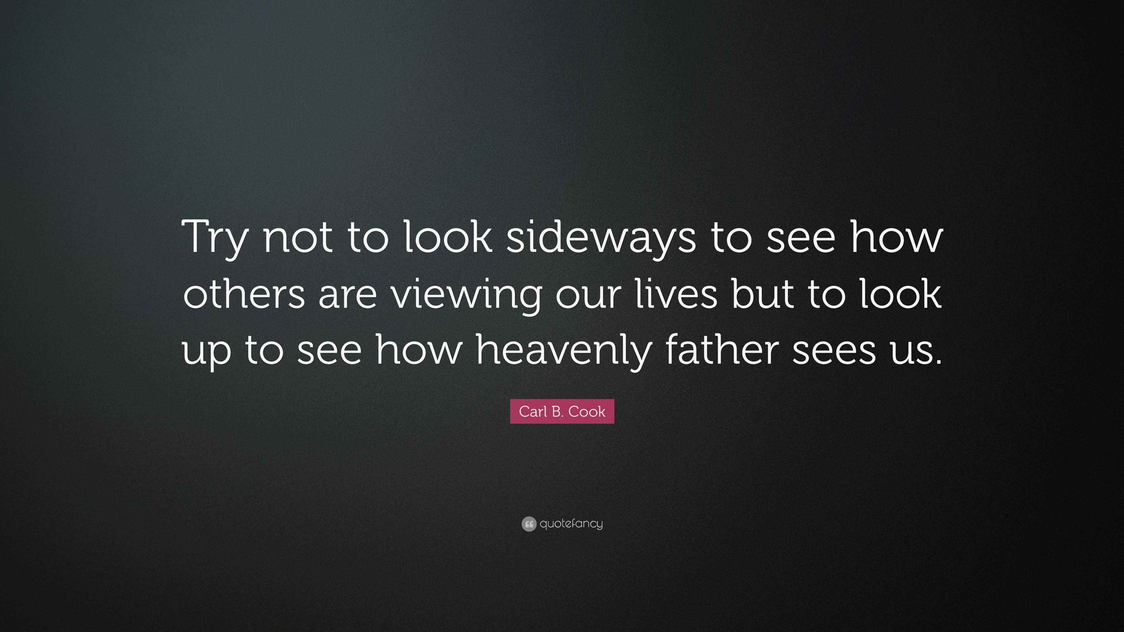 Carl B. Cook Quote: “Try not to look sideways to see how others are ...