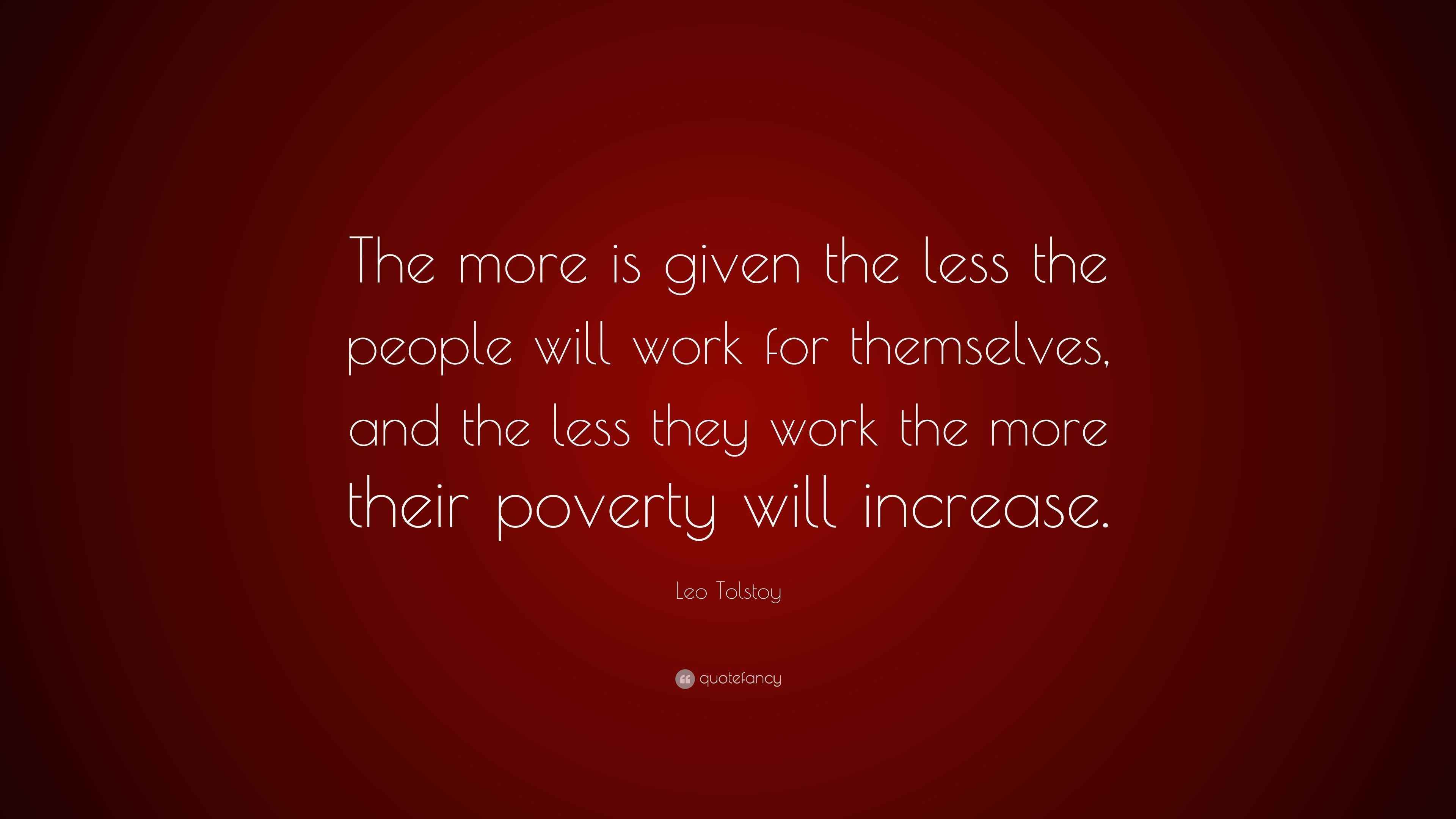 Leo Tolstoy Quote: “The more is given the less the people will work for ...