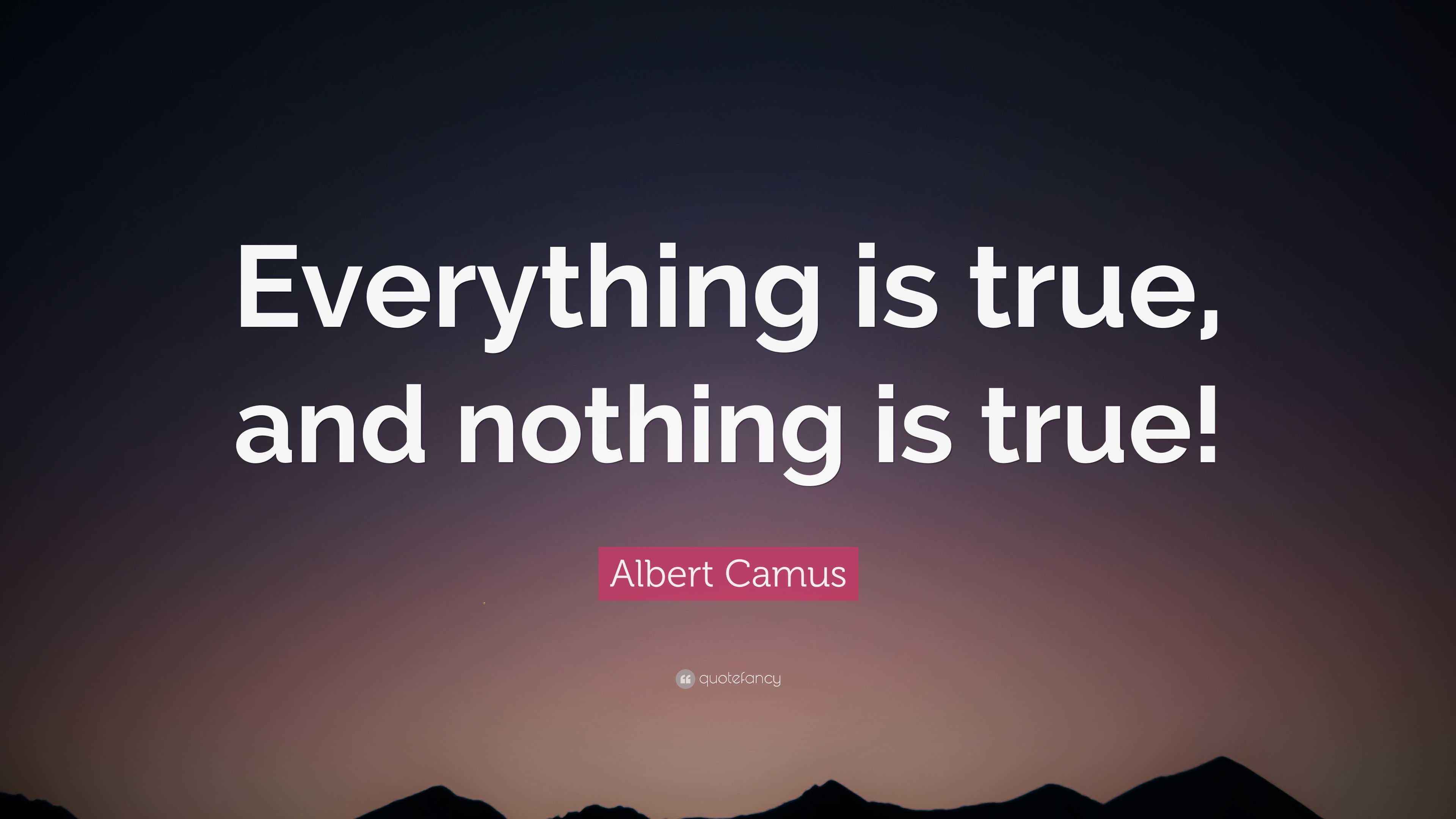 Albert Camus Quote: “Everything is true, and nothing is true!”