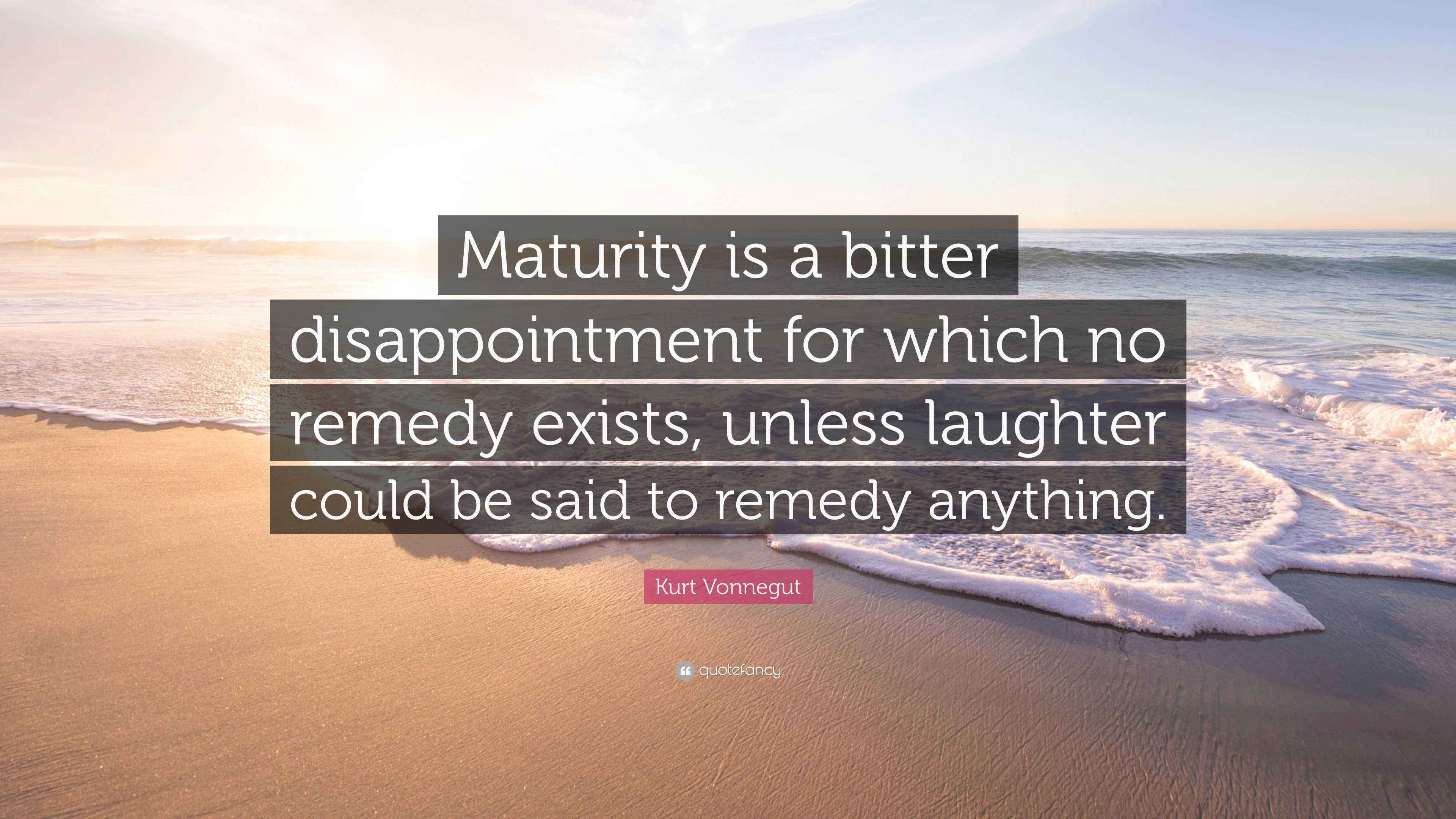 Kurt Vonnegut Quote: “Maturity is a bitter disappointment for which no ...