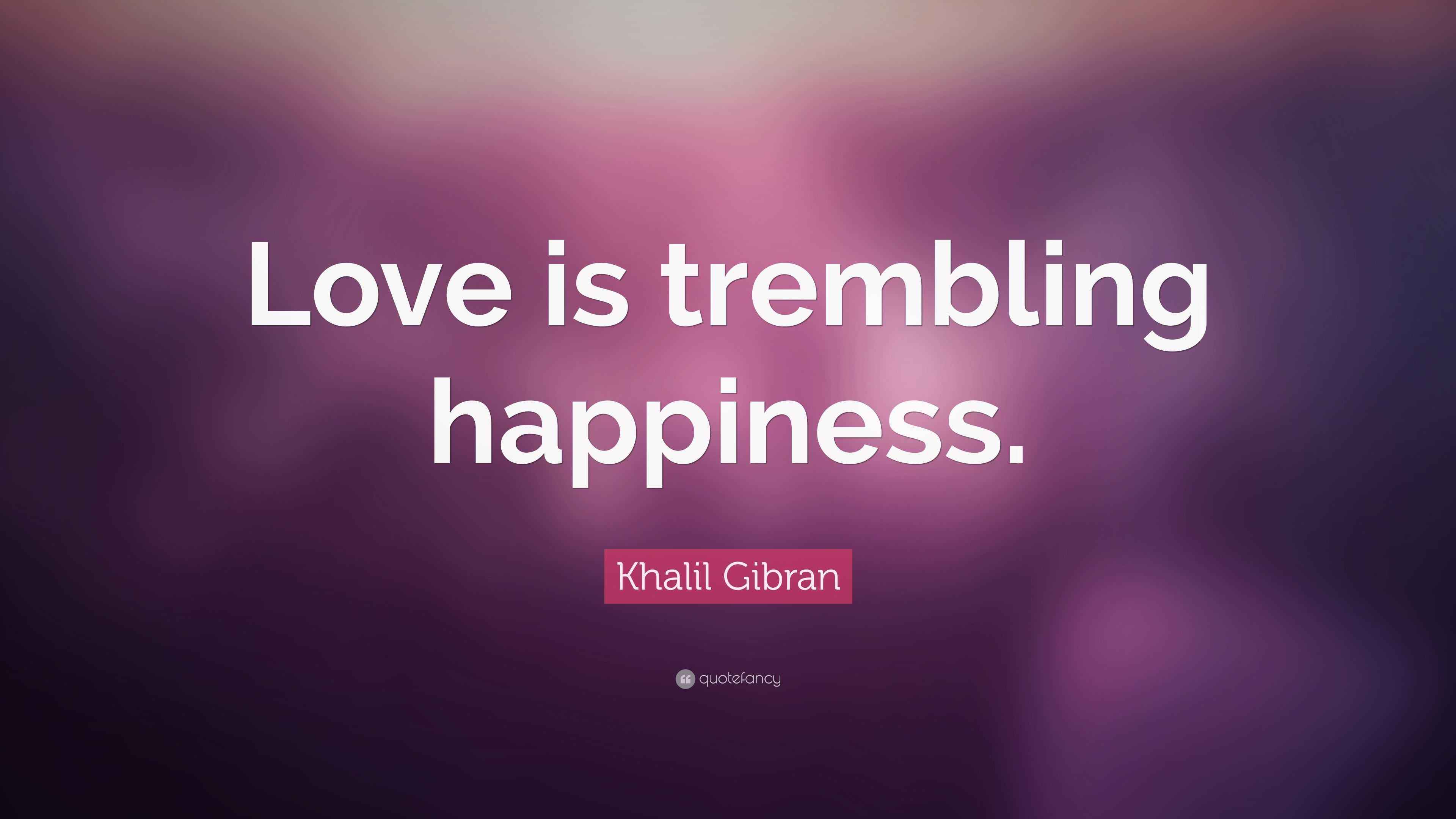 Khalil Gibran Quote: “Love is trembling happiness.”