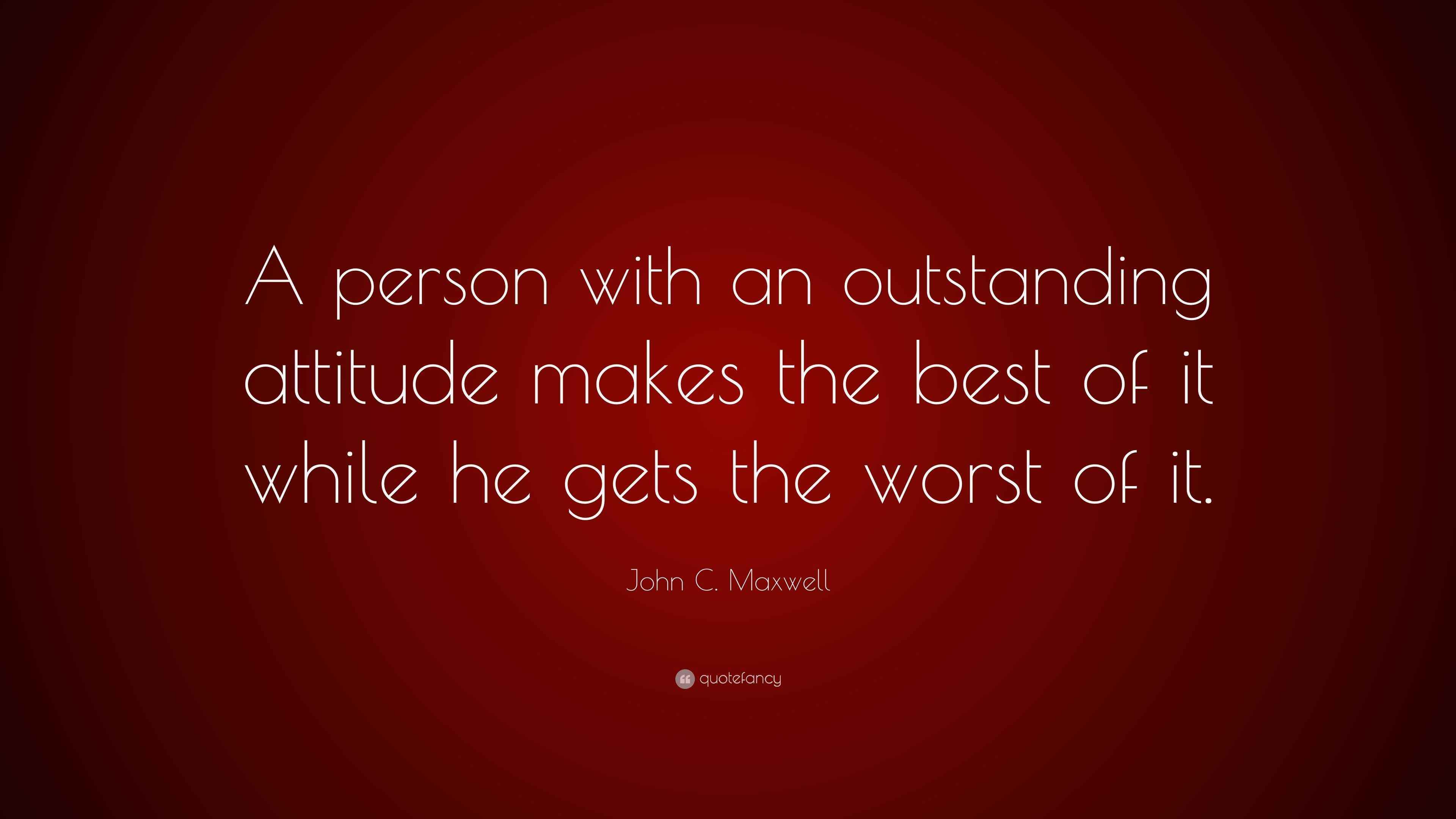 John C. Maxwell Quote: “A person with an outstanding attitude makes the ...