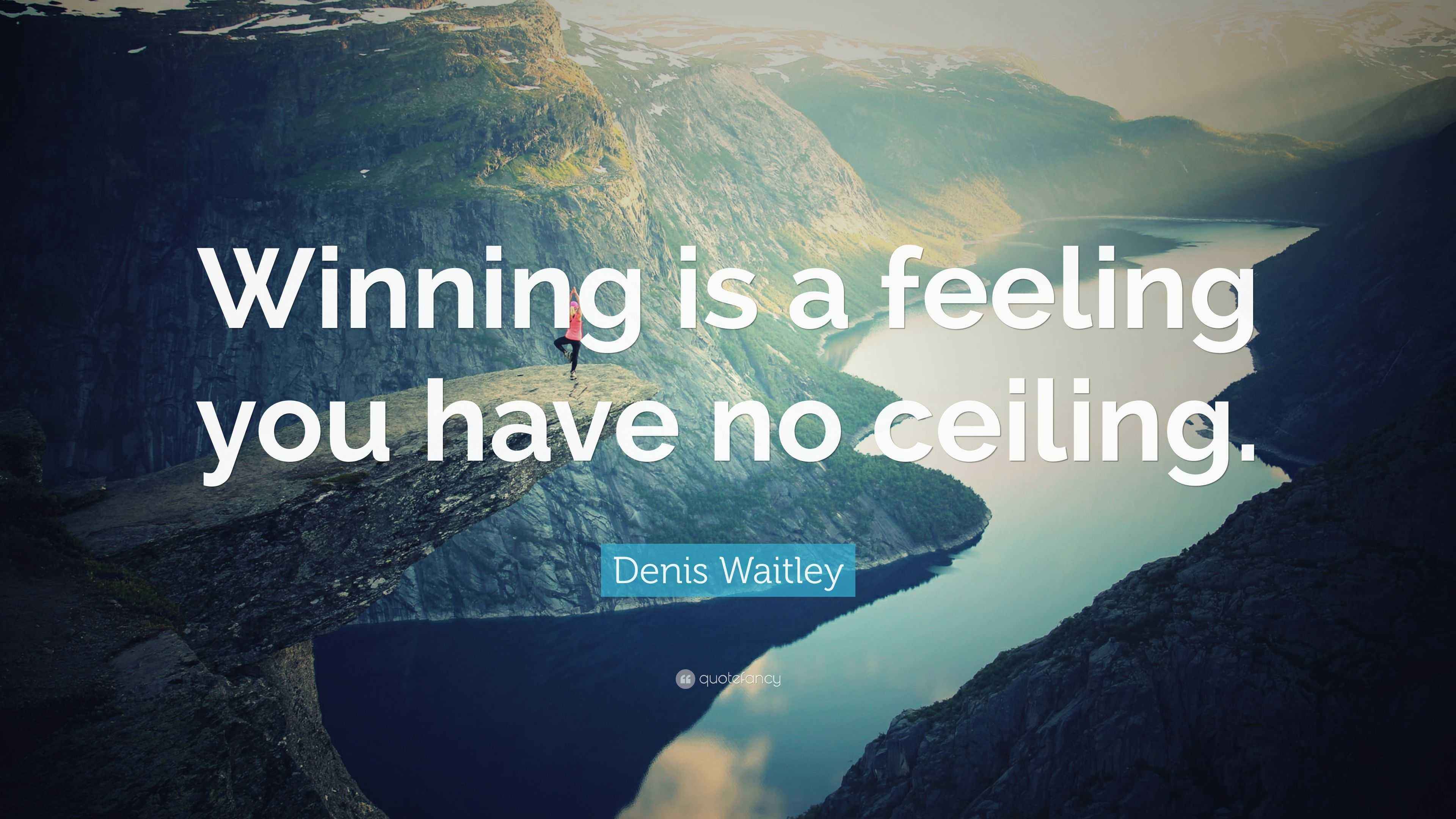 Denis Waitley Quote: “Winning is a feeling you have no ceiling.”